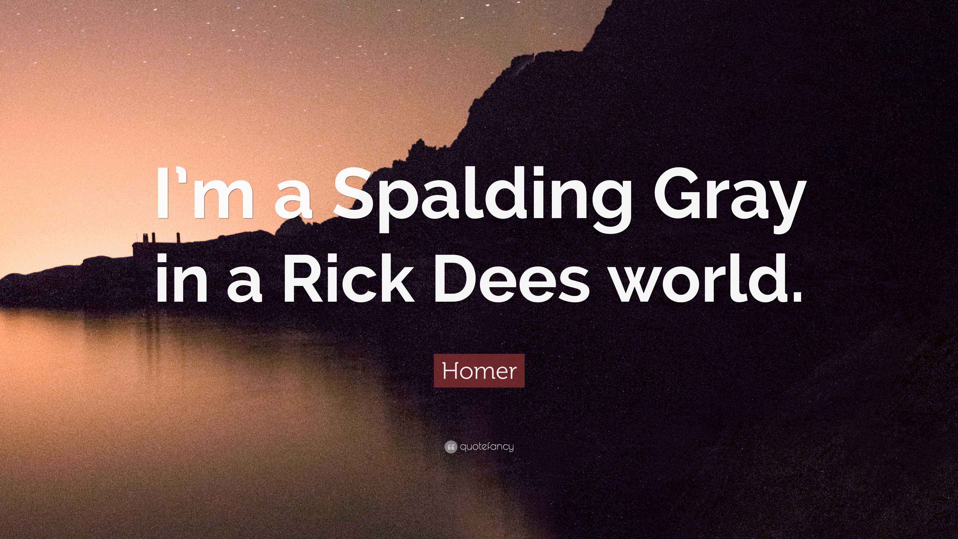 Homer Quote: “I’m a Spalding Gray in a Rick Dees world.”