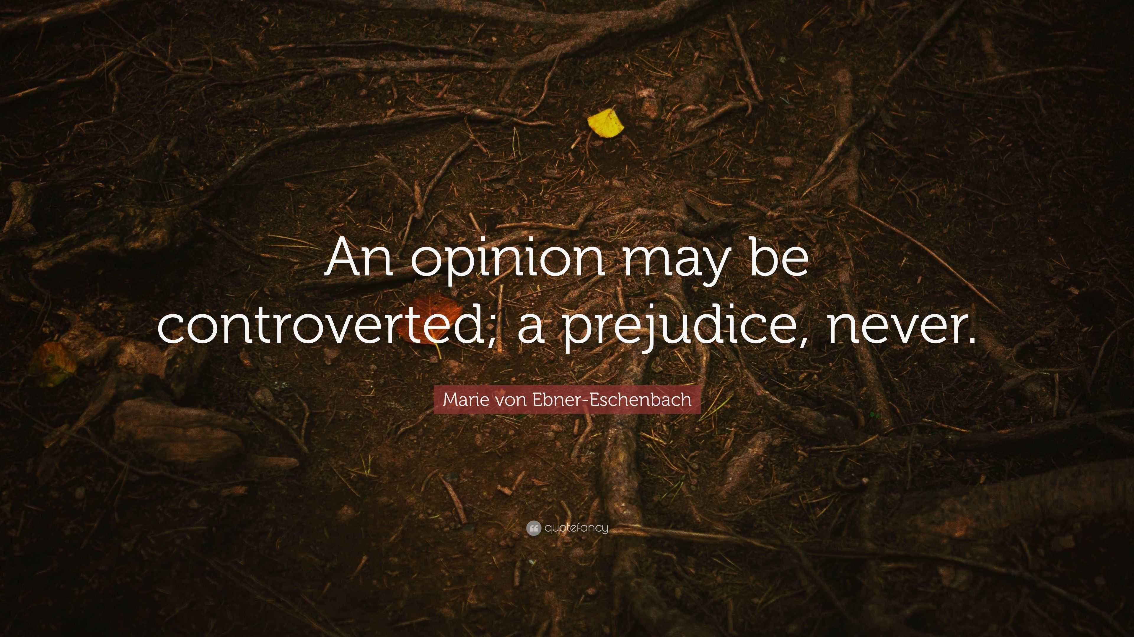 Marie von Ebner-Eschenbach Quote: “An opinion may be controverted; a ...
