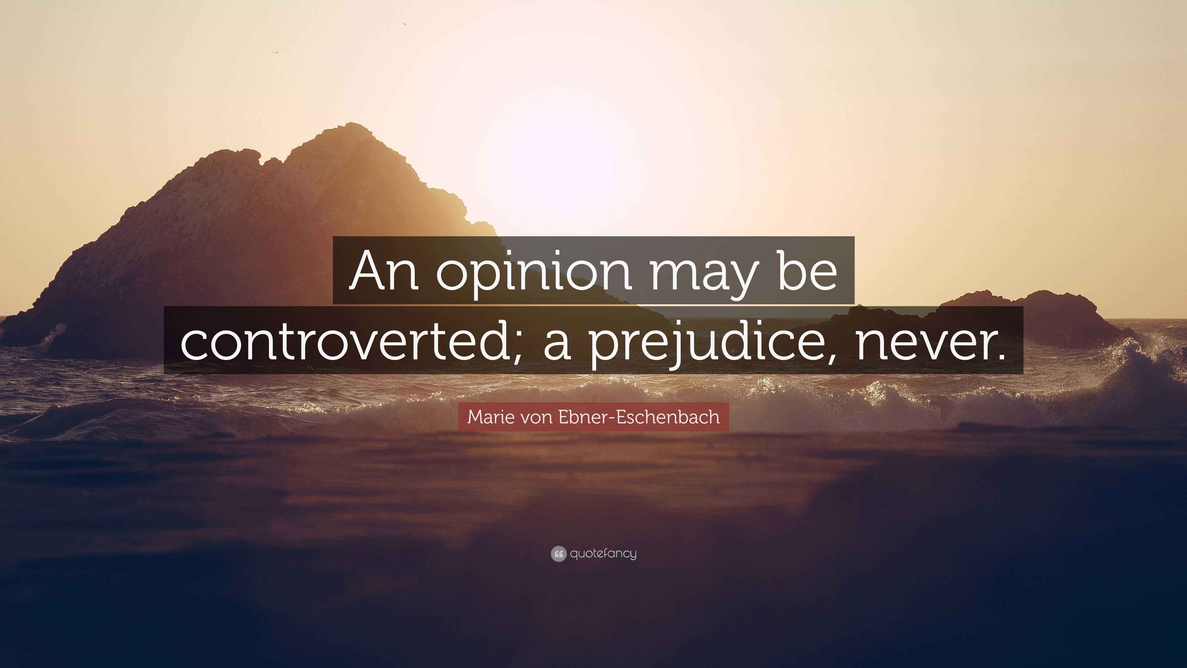 Marie von Ebner-Eschenbach Quote: “An opinion may be controverted; a ...