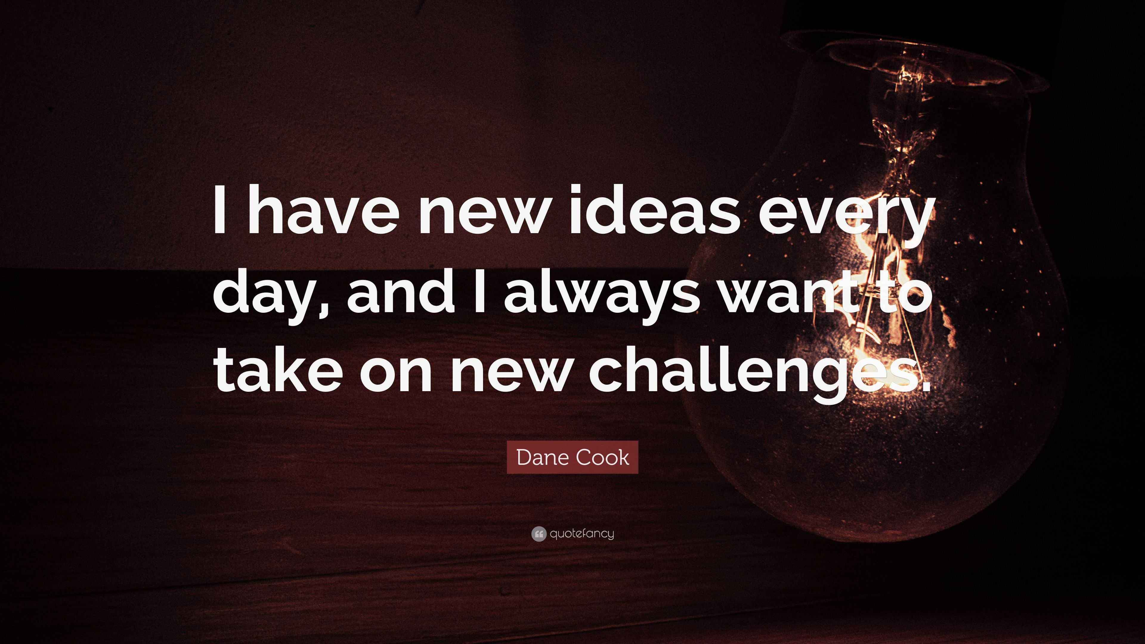 Dane Cook Quote: “I have new ideas every day, and I always want to take ...