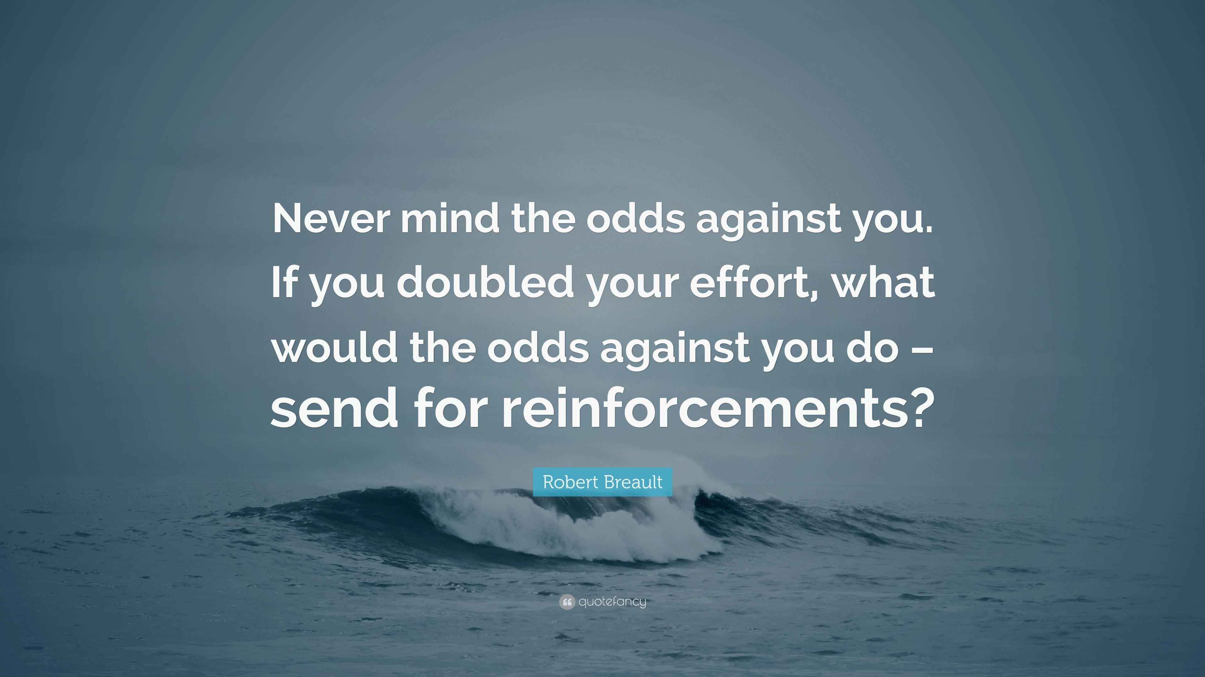 Robert Breault Quote: “Never mind the odds against you. If you doubled ...