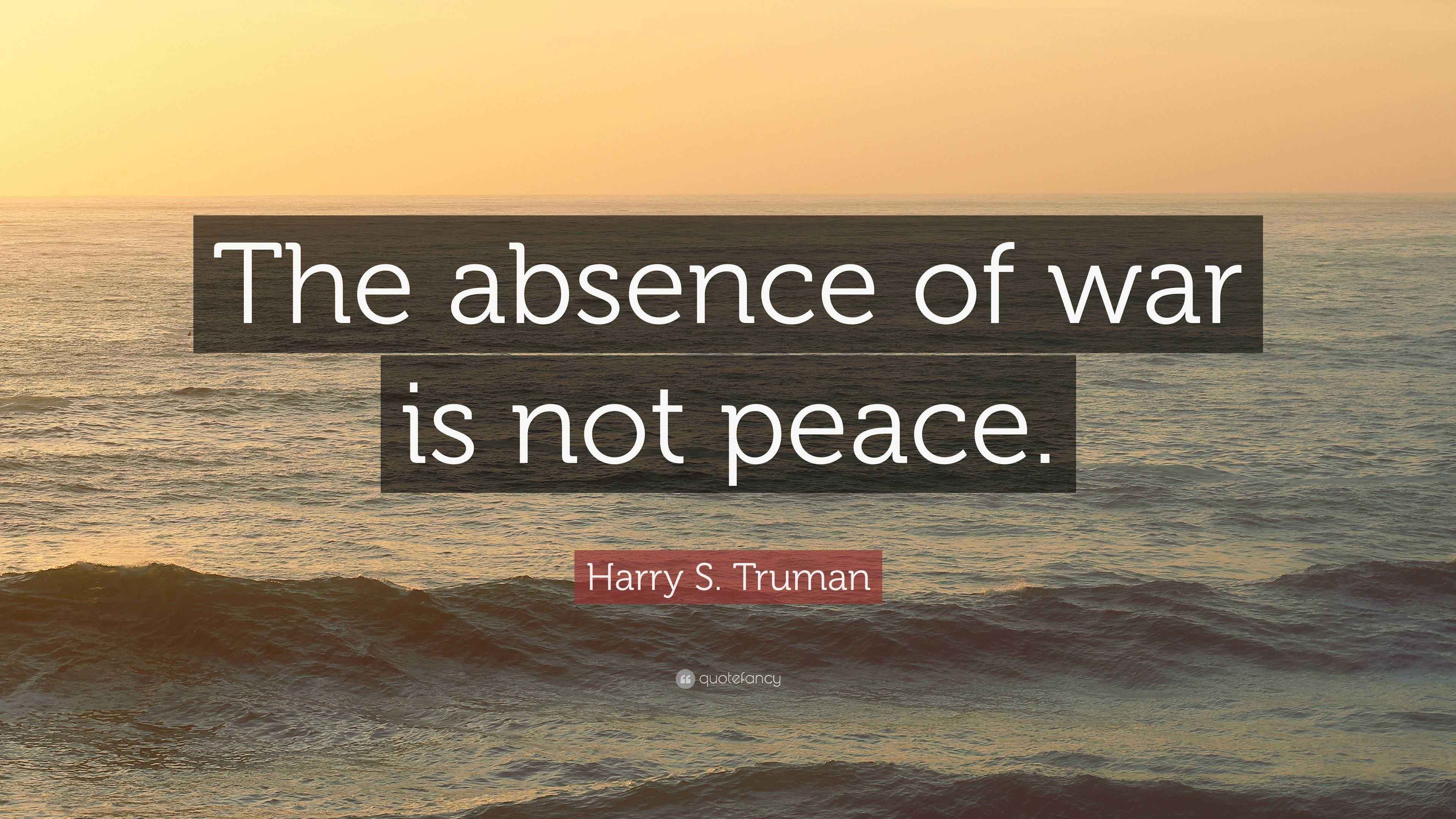 Harry S. Truman Quote: “The absence of war is not peace.”