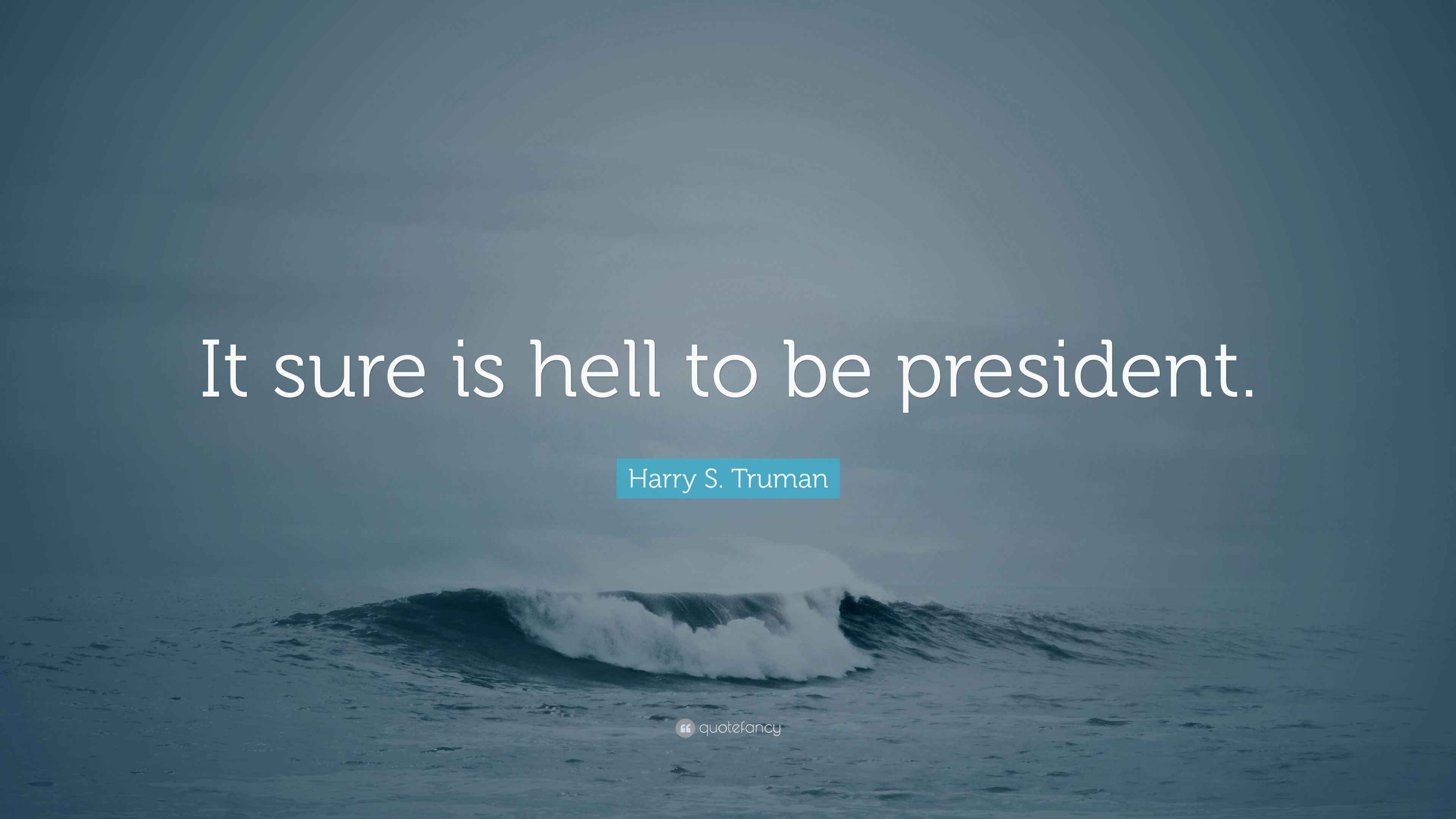 Harry S. Truman Quote: “It sure is hell to be president.”