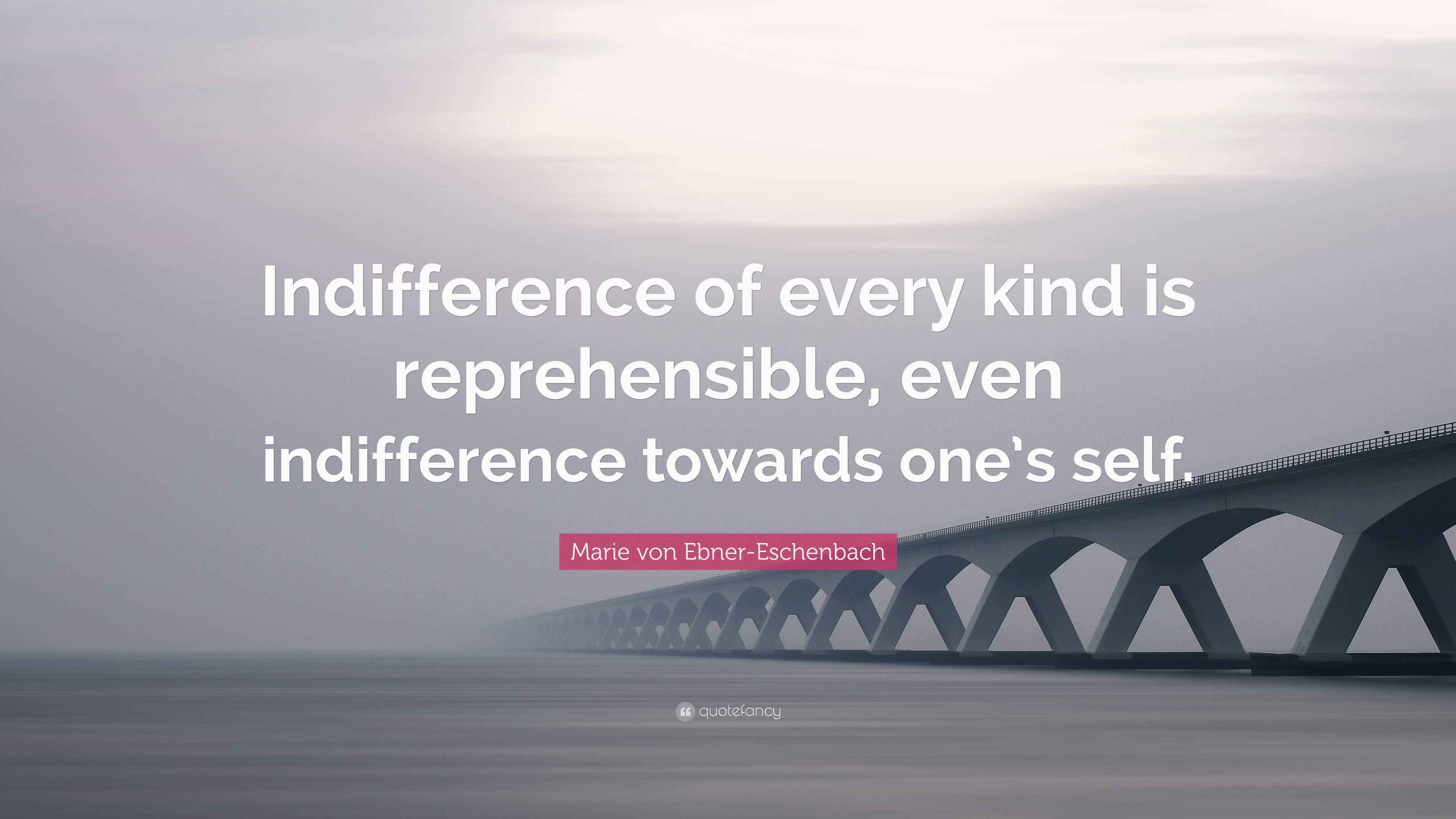 Marie von Ebner-Eschenbach Quote: “Indifference of every kind is ...