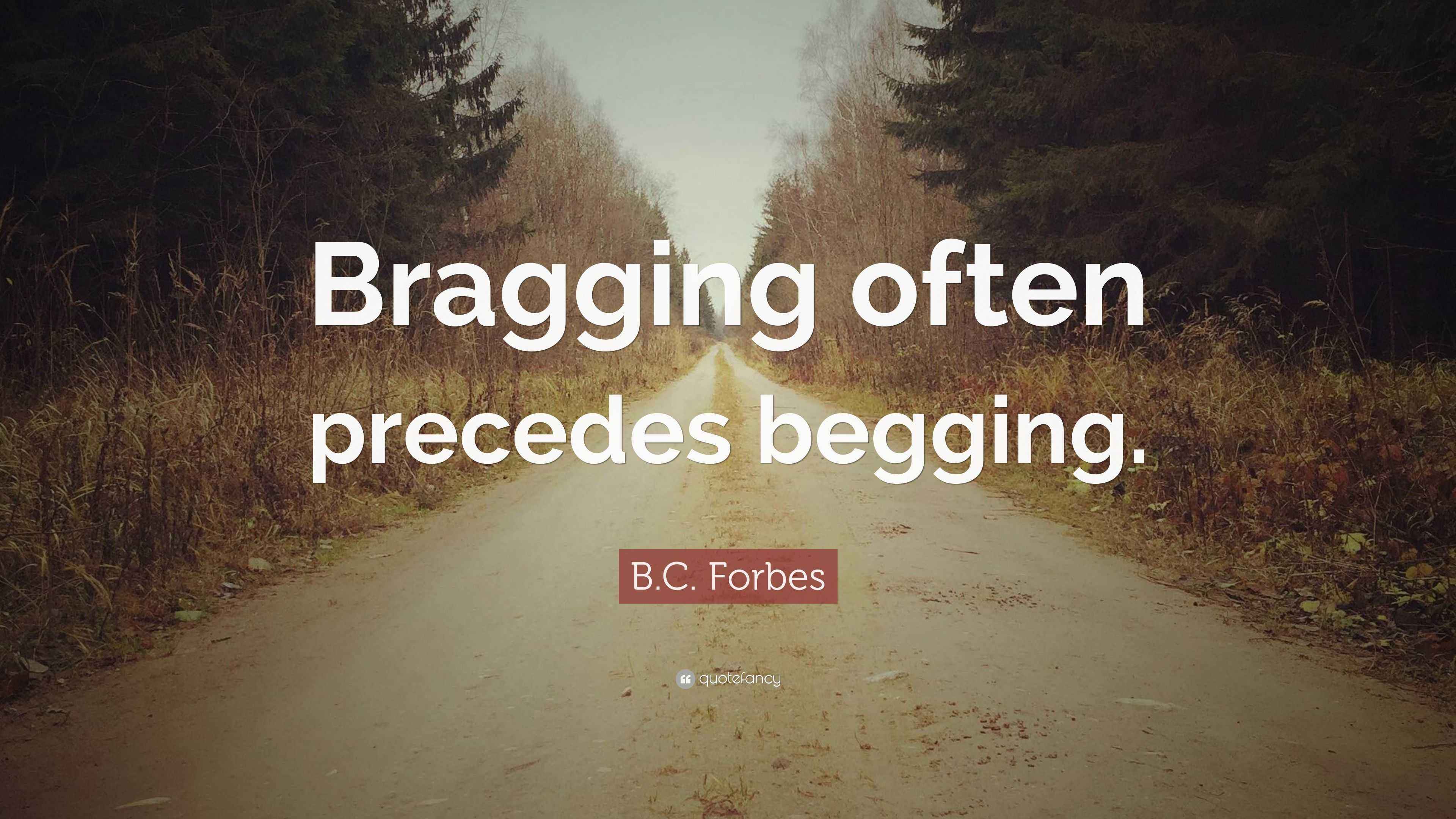 B.C. Forbes Quote: “Bragging often precedes begging.”