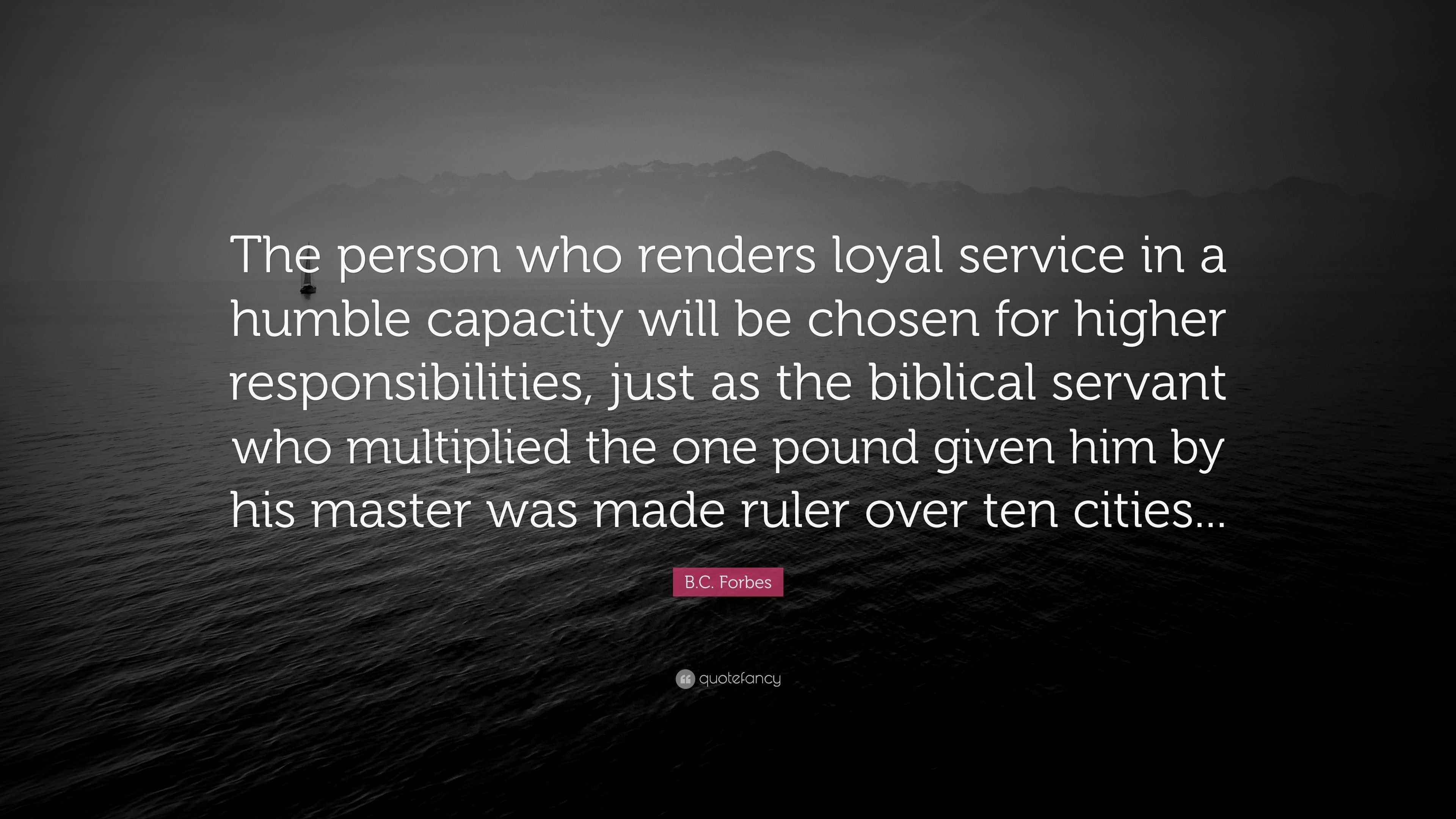 B.C. Forbes Quote: “The person who renders loyal service in a humble ...