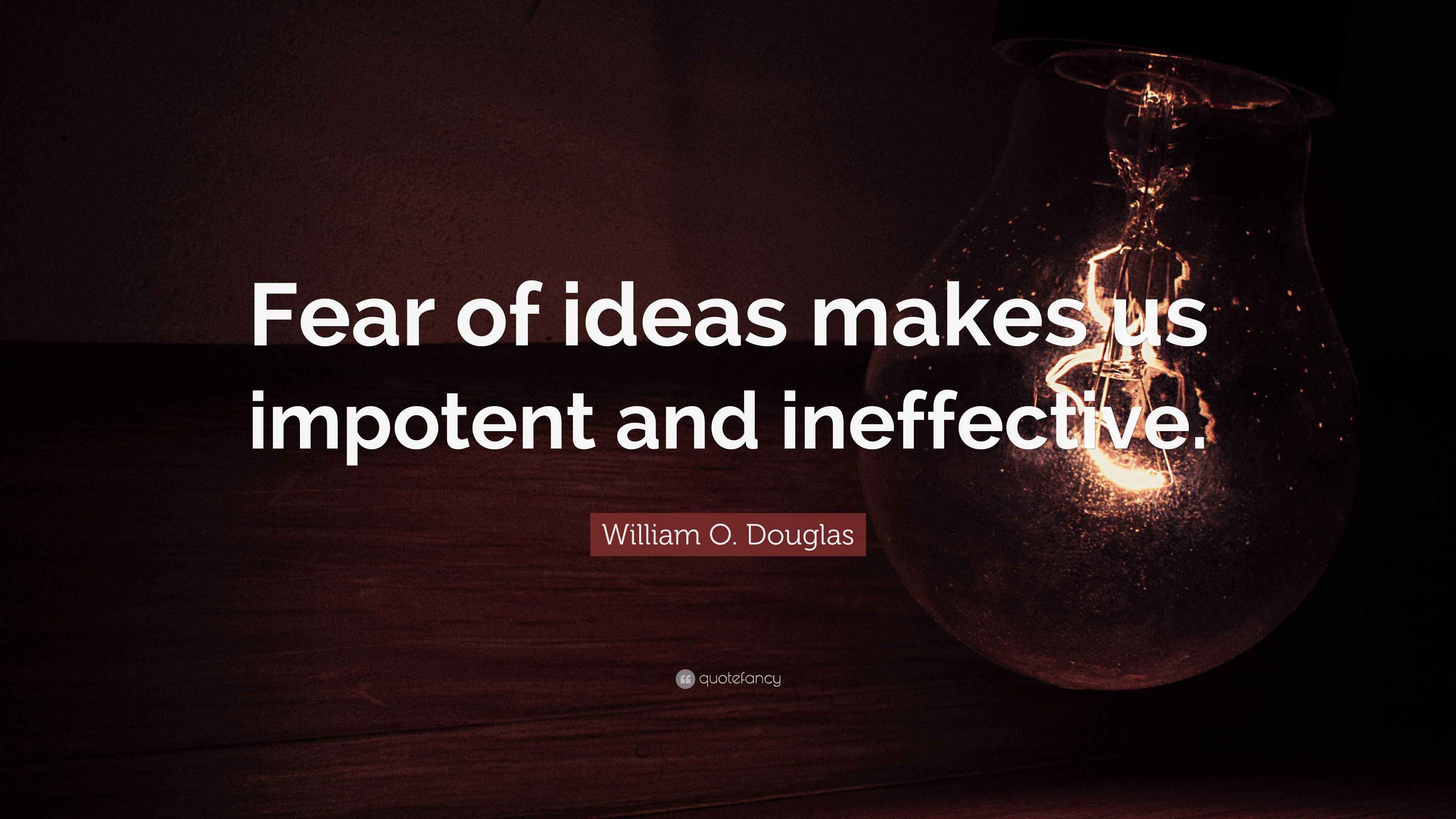 William O. Douglas Quote: “Fear of ideas makes us impotent and ...