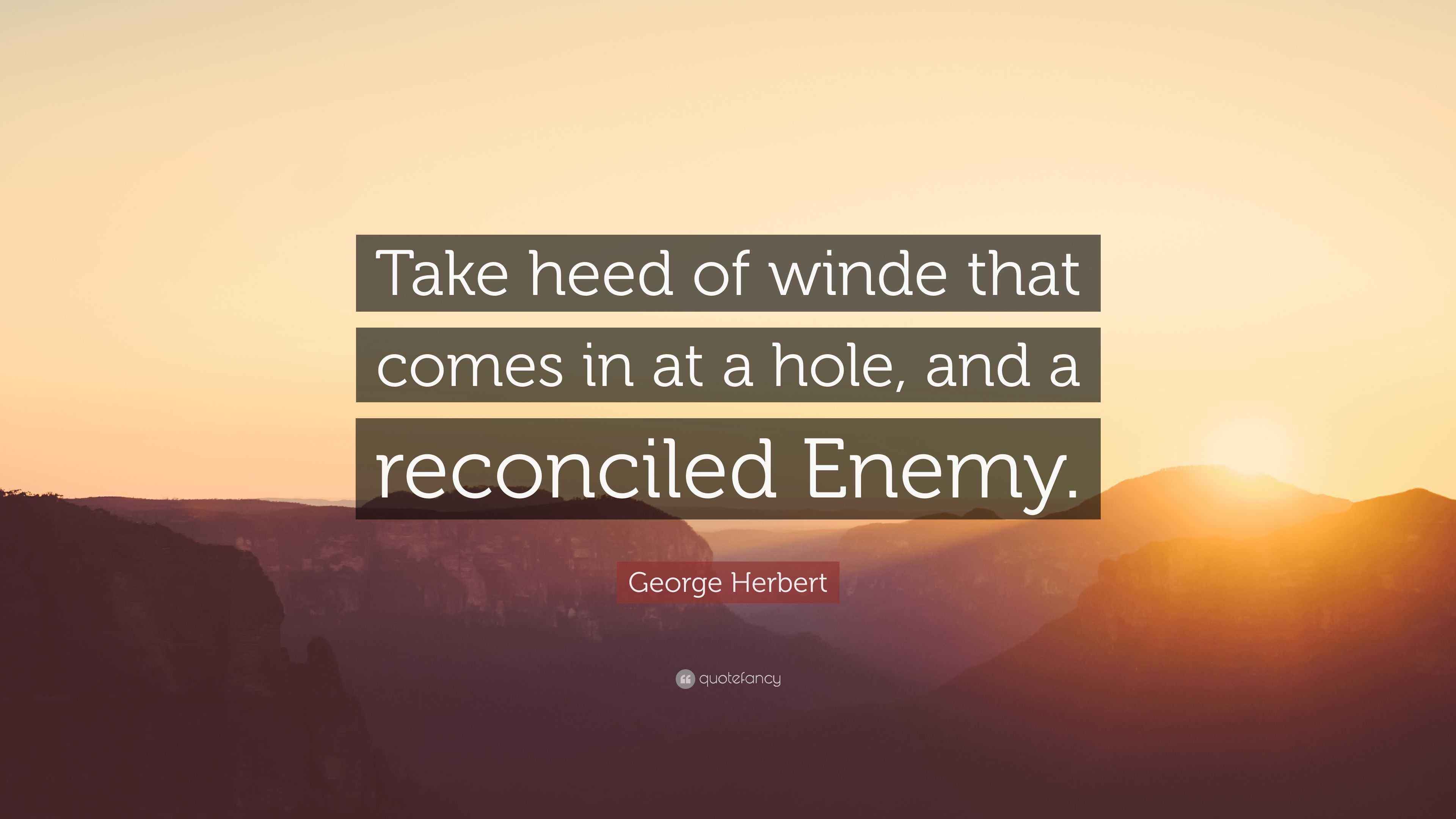 George Herbert Quote: “Take heed of winde that comes in at a hole, and ...