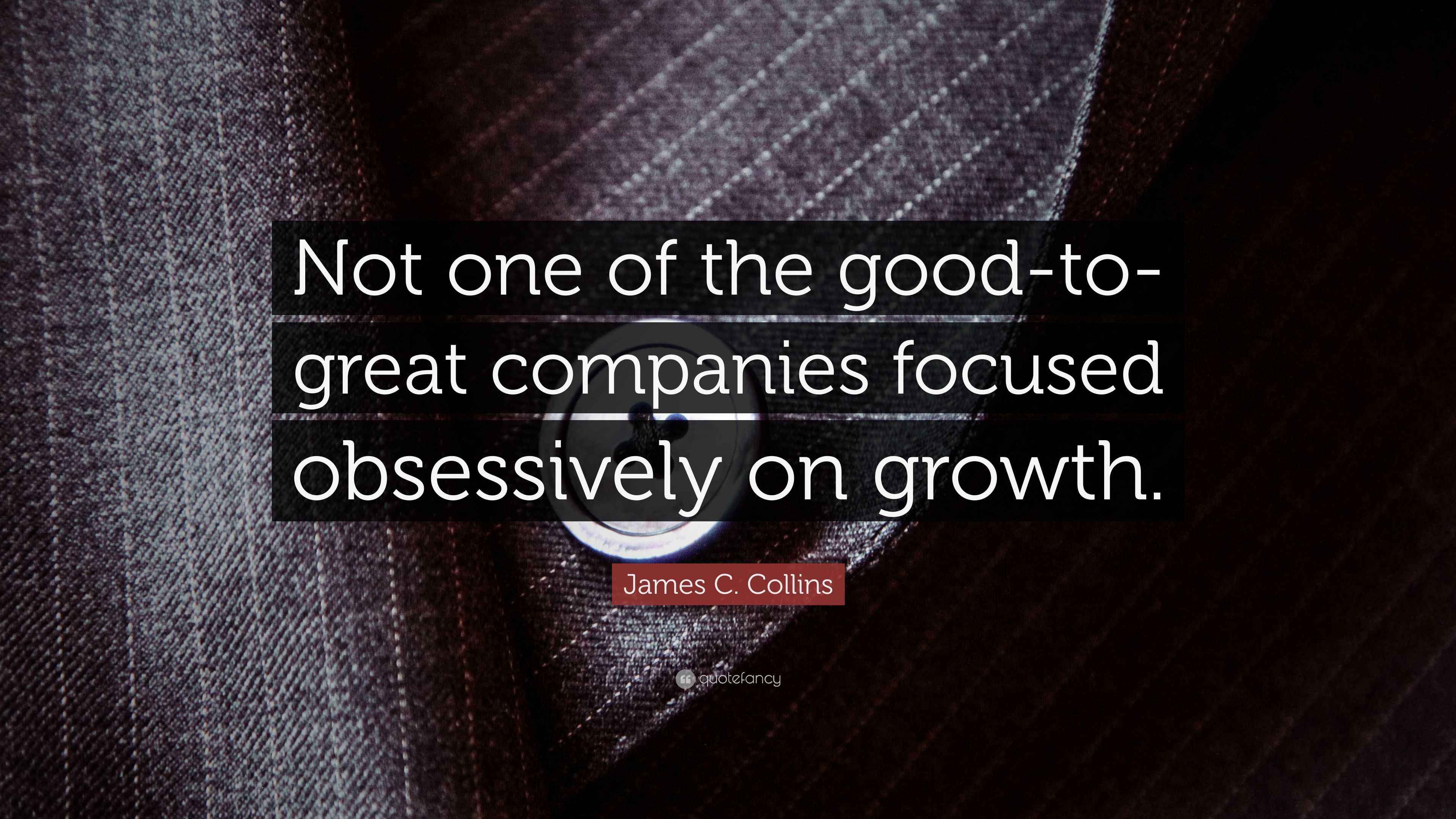 James C. Collins Quote: “Not one of the good-to-great companies focused ...
