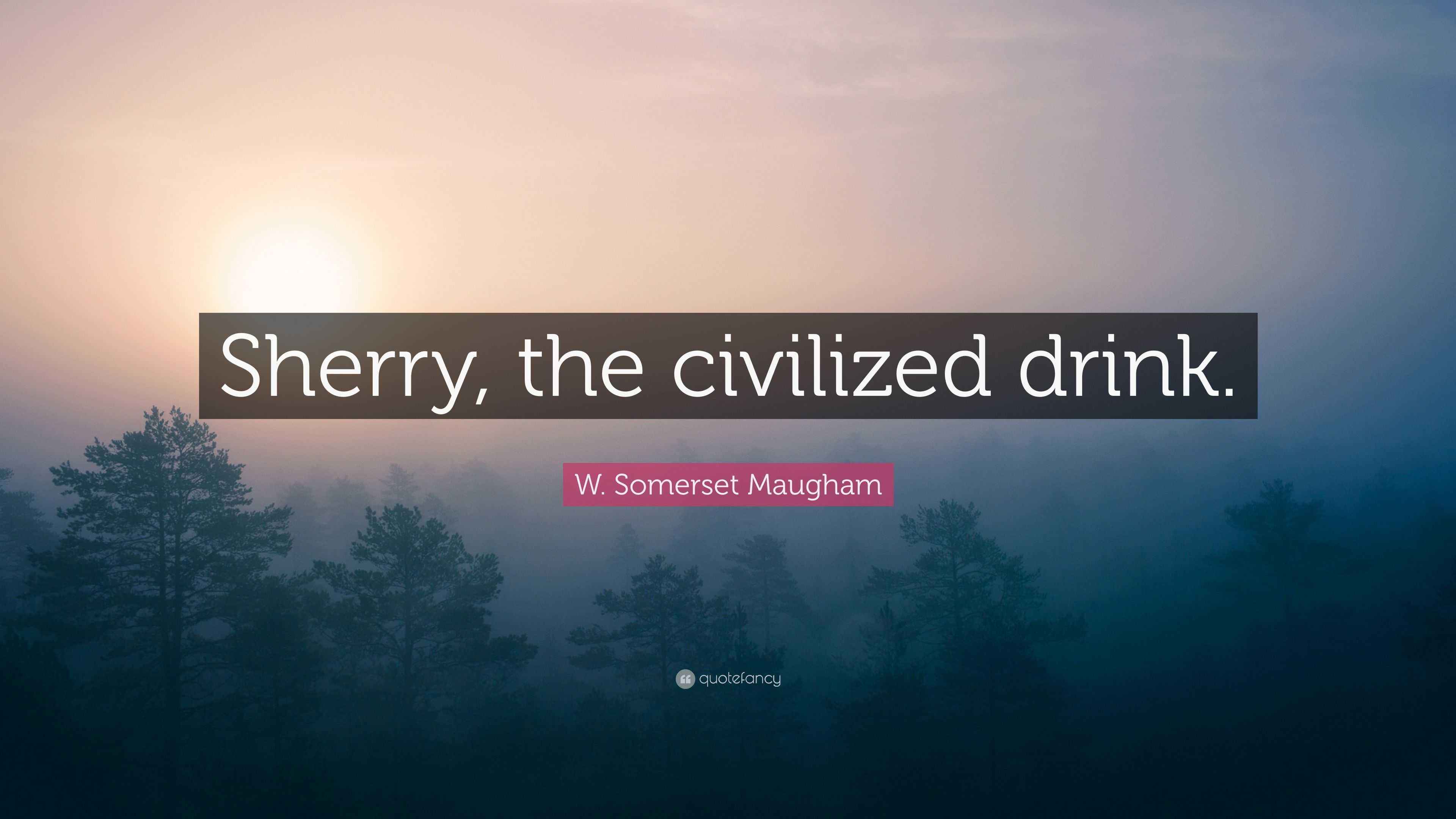 W. Somerset Maugham Quote: “Sherry, the civilized drink.”