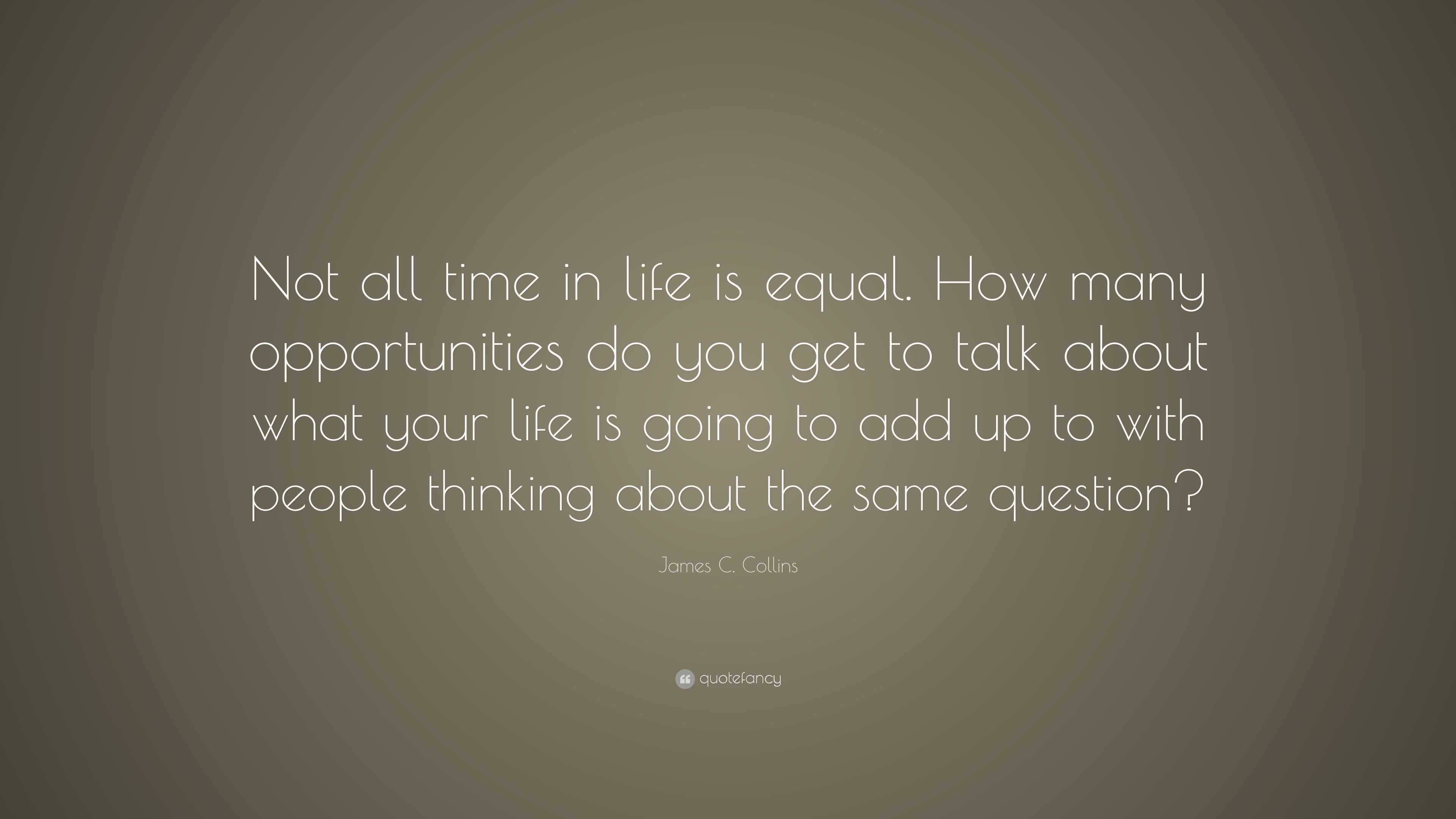 James C. Collins Quote: “Not all time in life is equal. How many ...