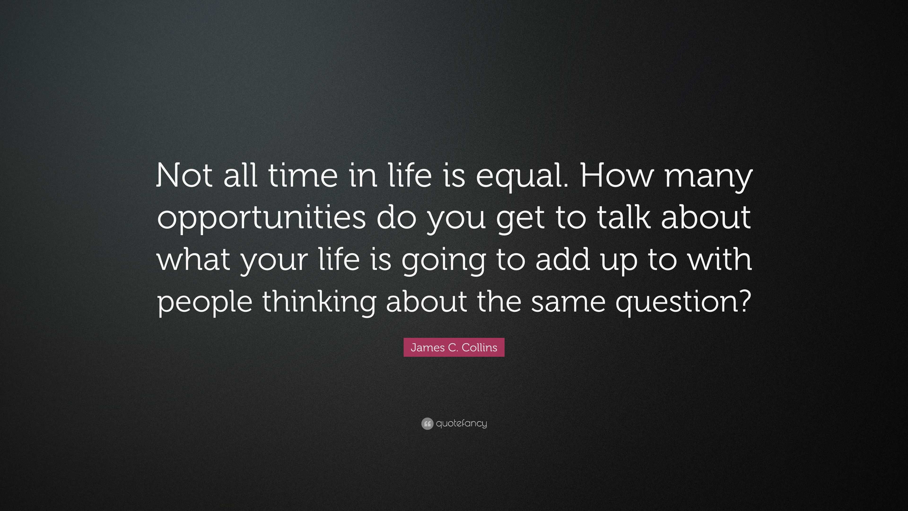 James C. Collins Quote: “Not all time in life is equal. How many ...