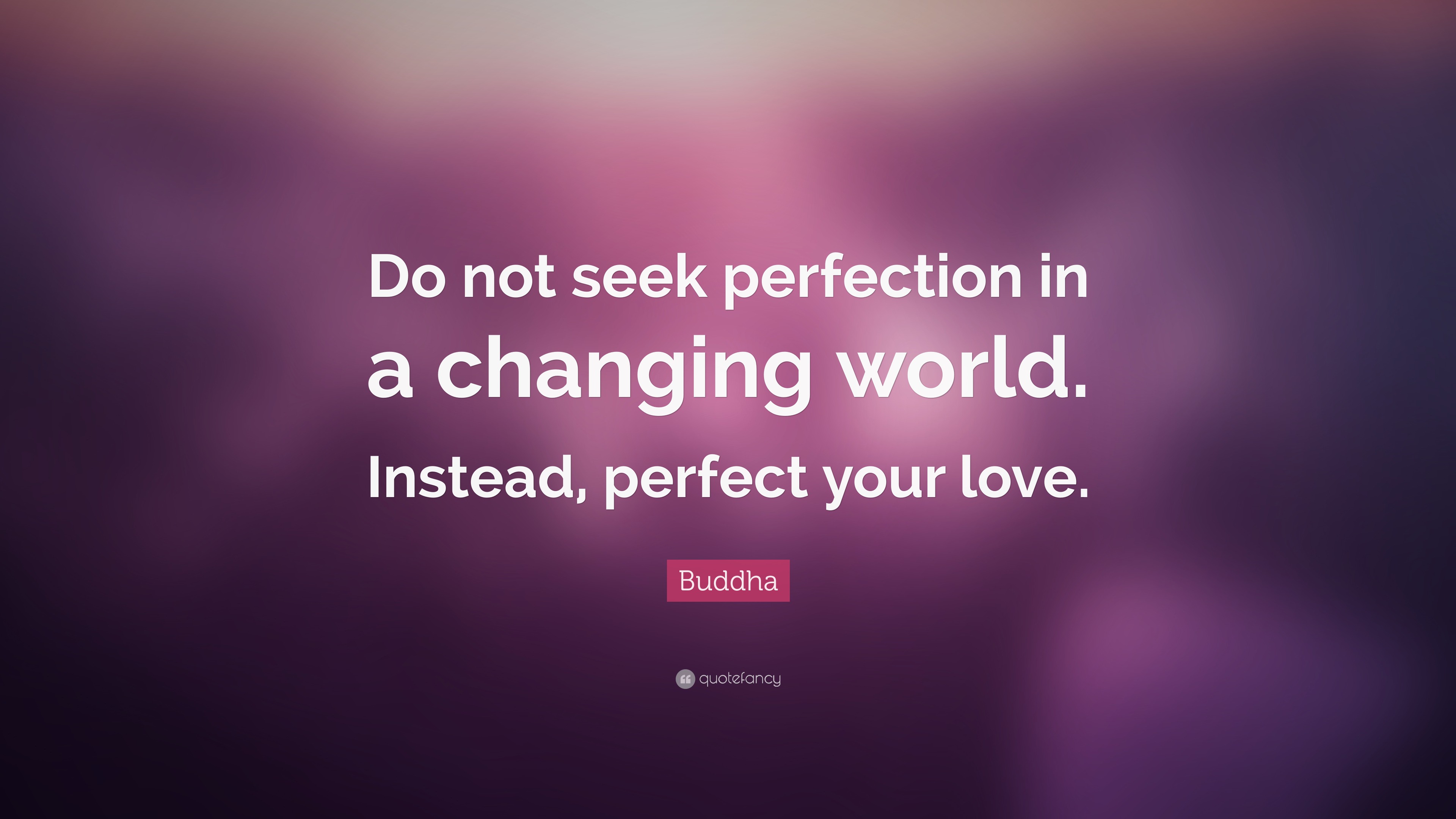 Buddha Quote: “Do not seek perfection in a changing world. Instead ...