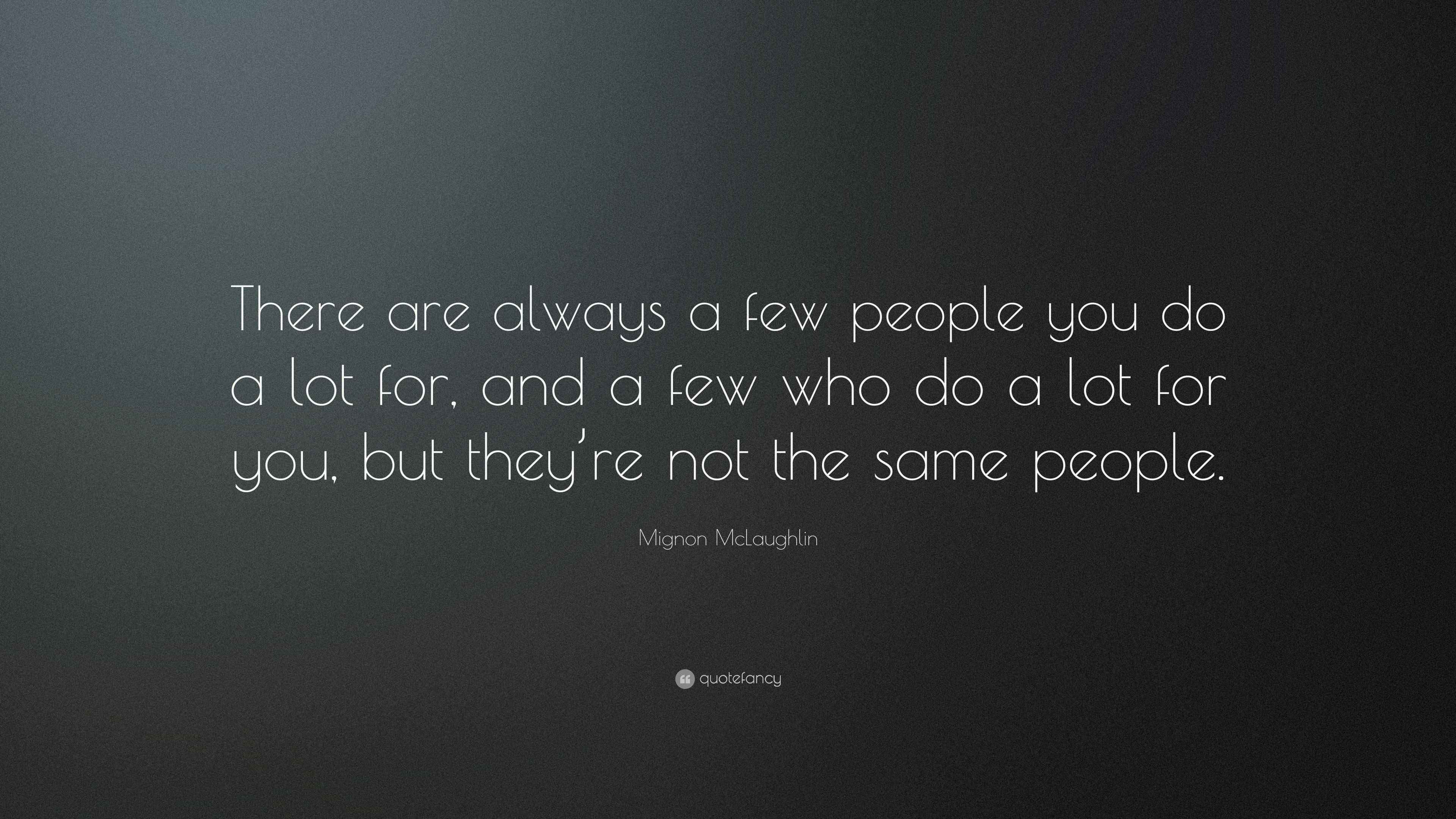 Mignon McLaughlin Quote: “There are always a few people you do a lot ...