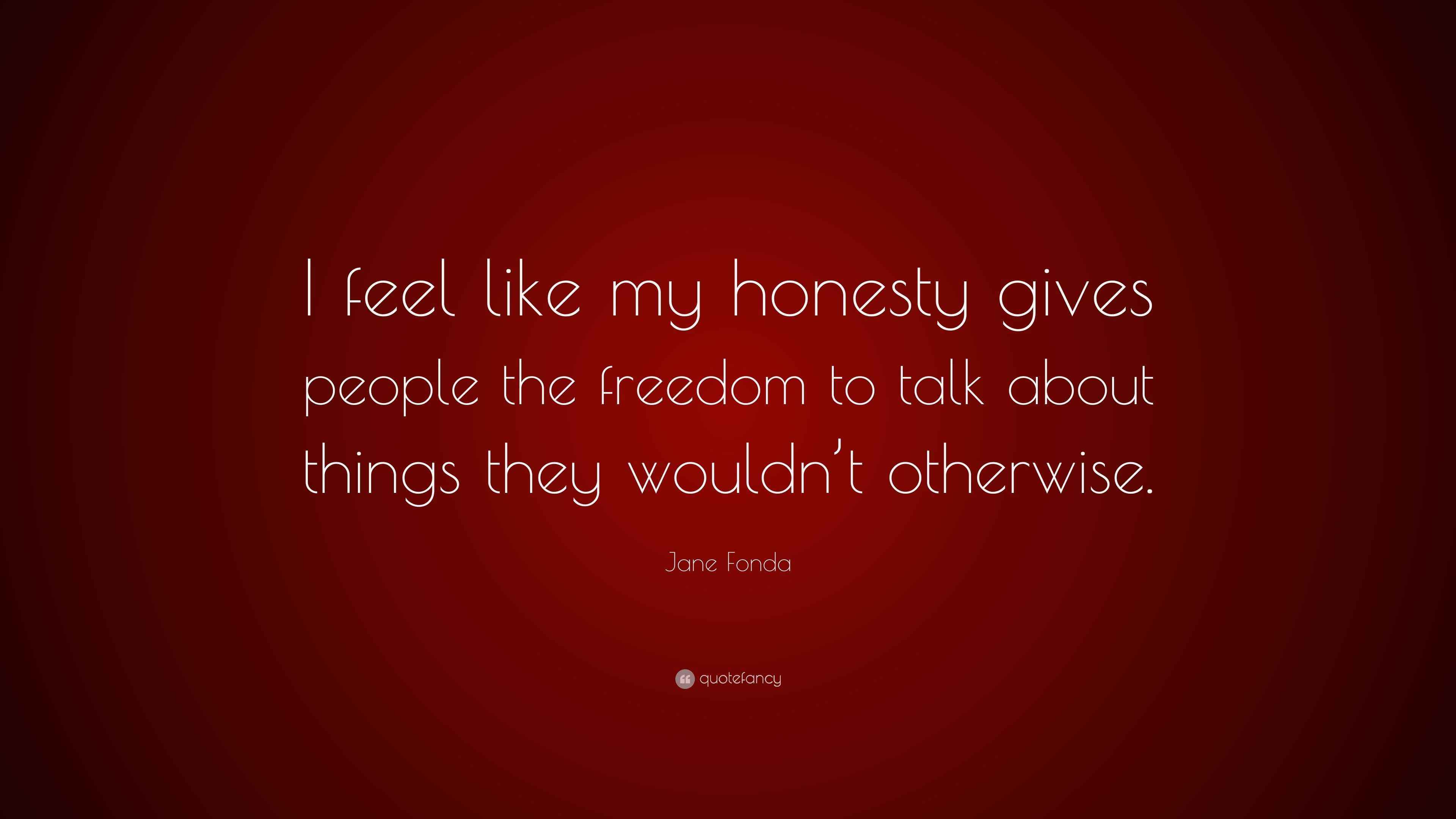 Jane Fonda Quote: “I feel like my honesty gives people the freedom to ...