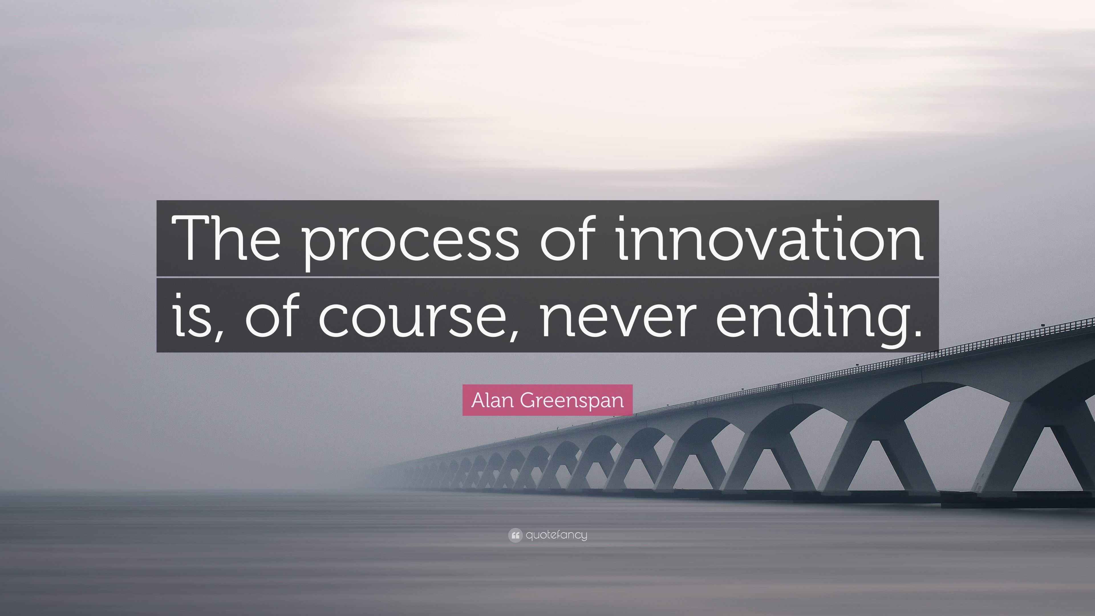 Alan Greenspan Quote: “The process of innovation is, of course, never ...