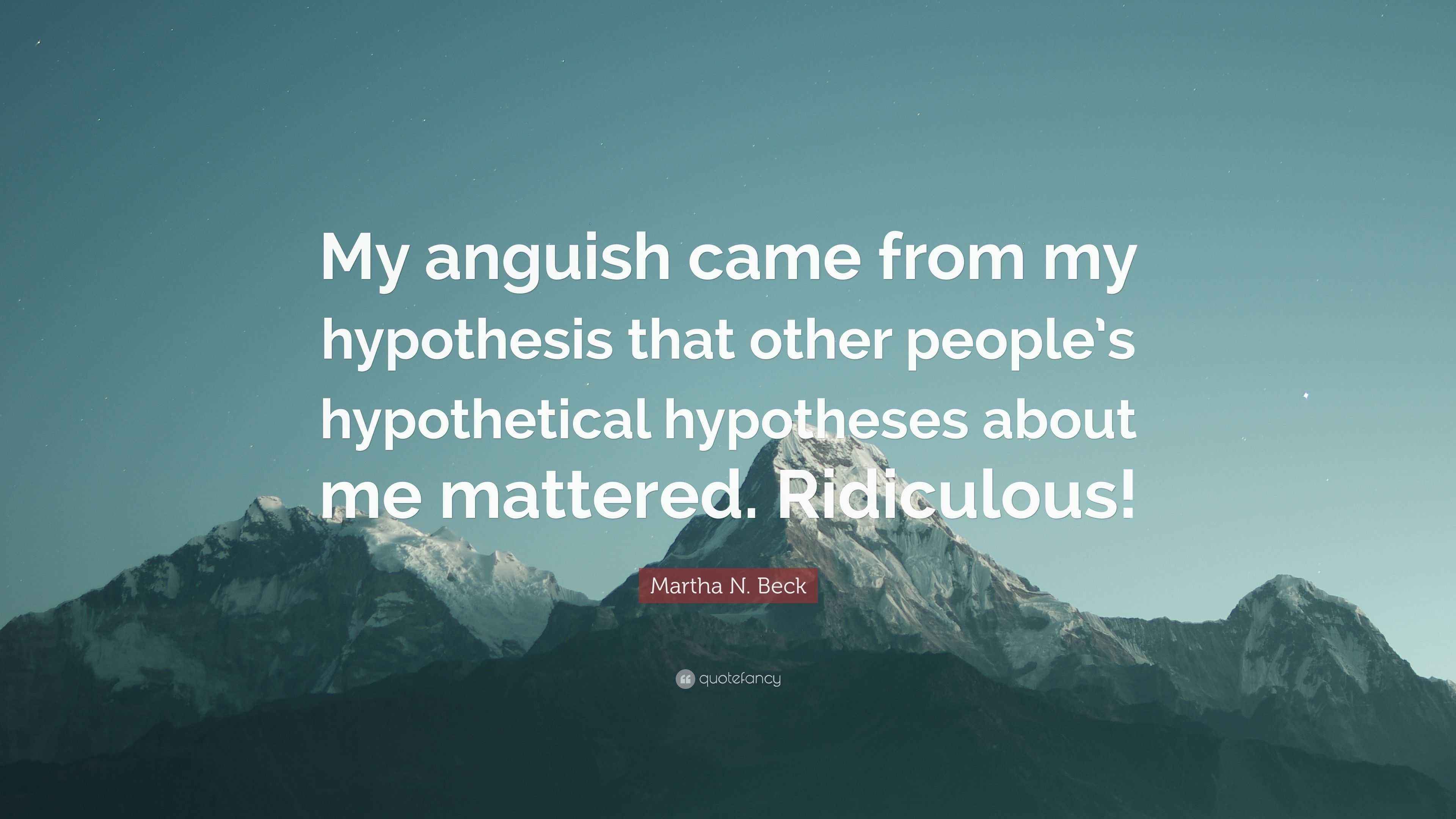 Martha N. Beck Quote: “My anguish came from my hypothesis that other ...