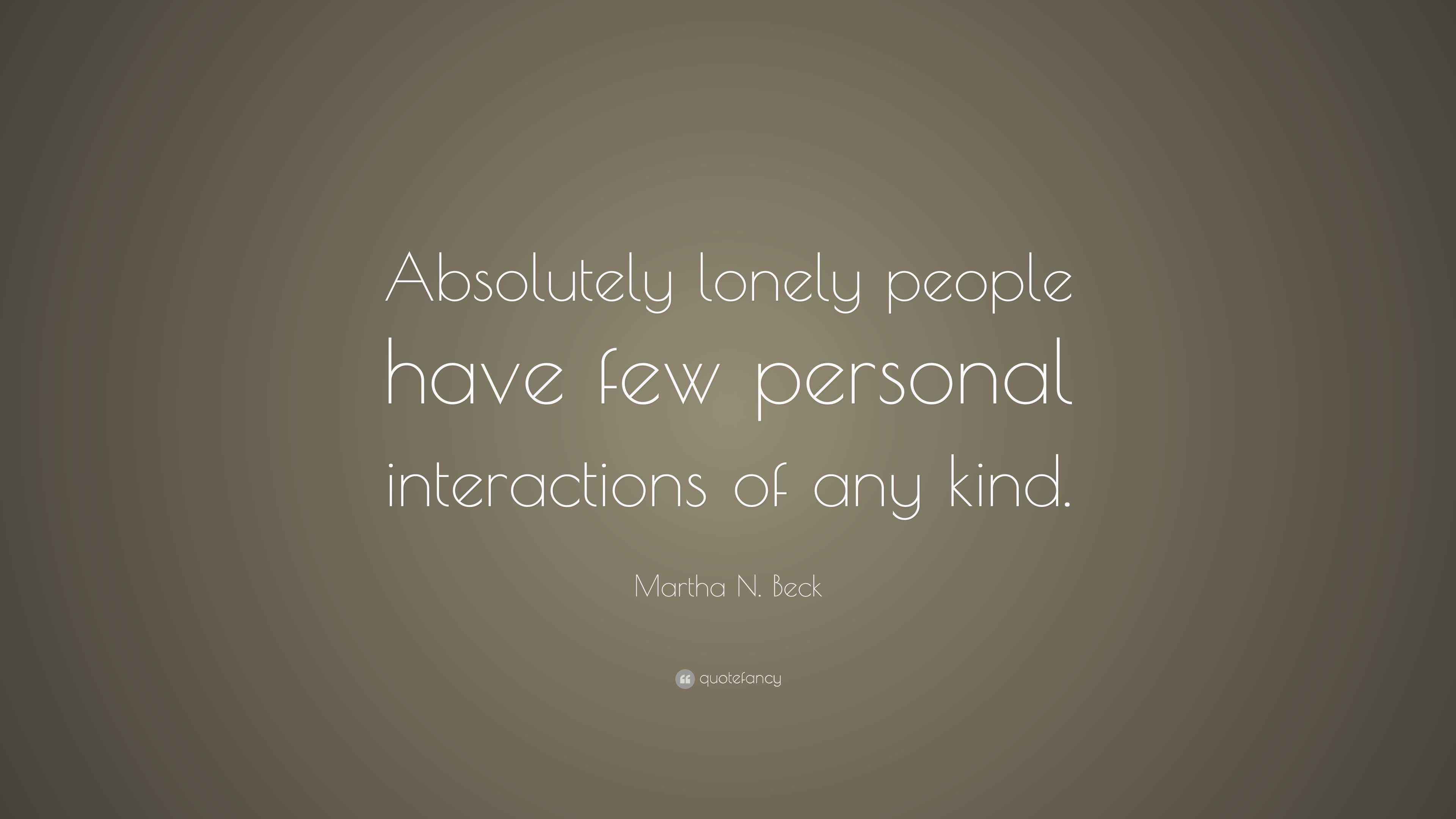 Martha N. Beck Quote: “Absolutely lonely people have few personal ...