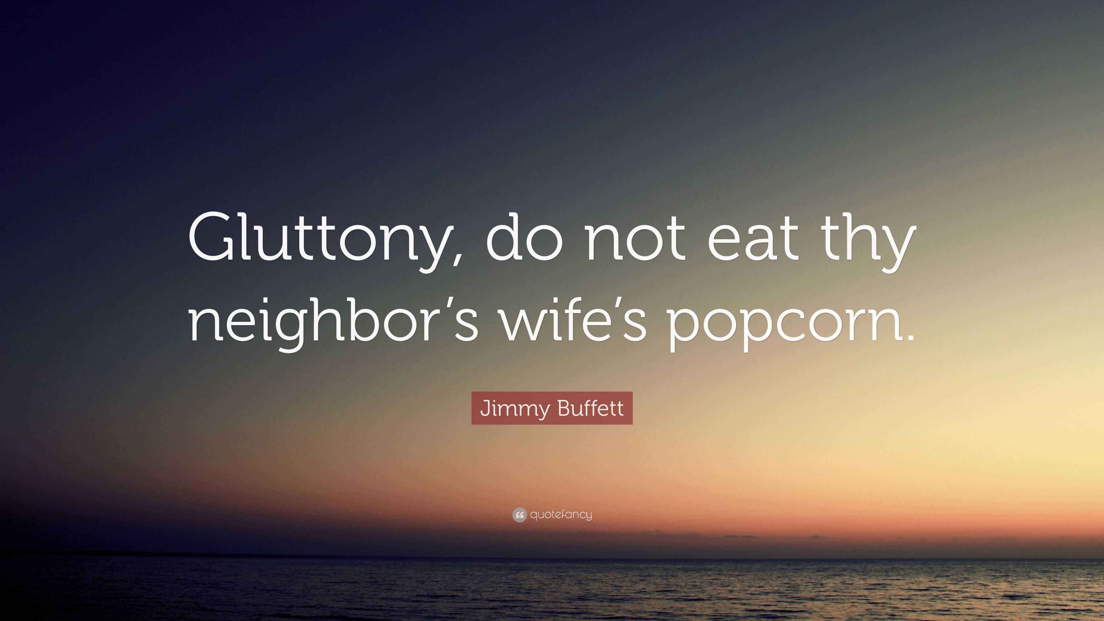 Jimmy Buffett Quote: “Gluttony, do not eat thy neighbor’s wife’s popcorn.”