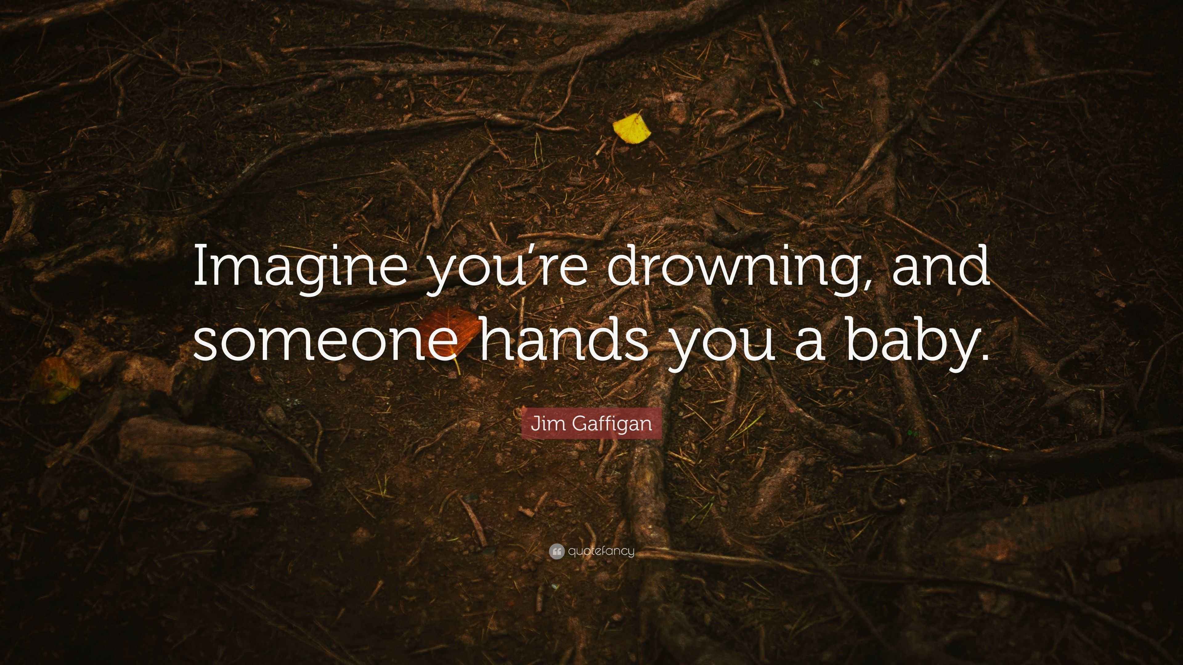 Jim Gaffigan Quote: “Imagine you’re drowning, and someone hands you a ...