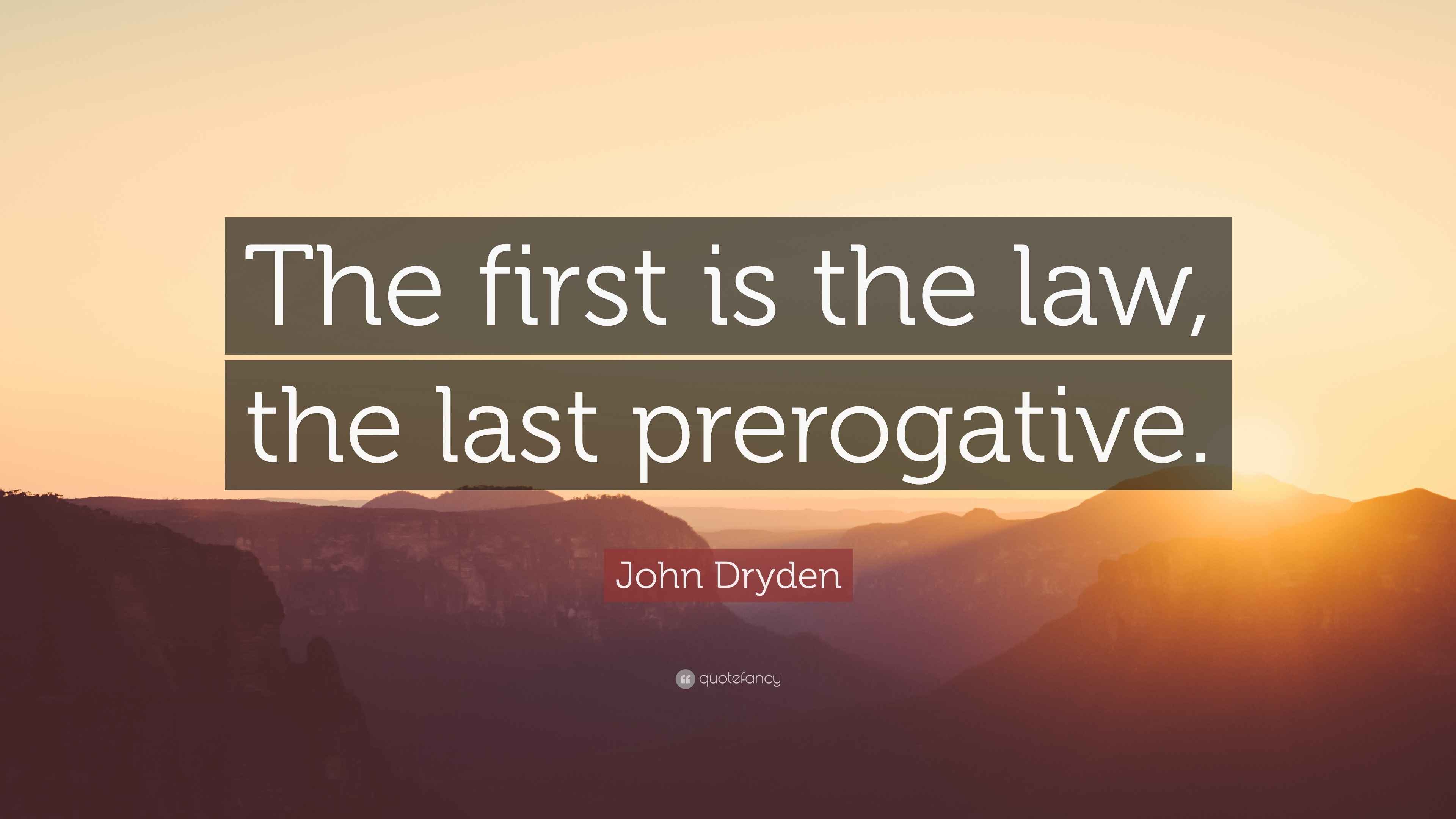 John Dryden Quote: “The first is the law, the last prerogative.”