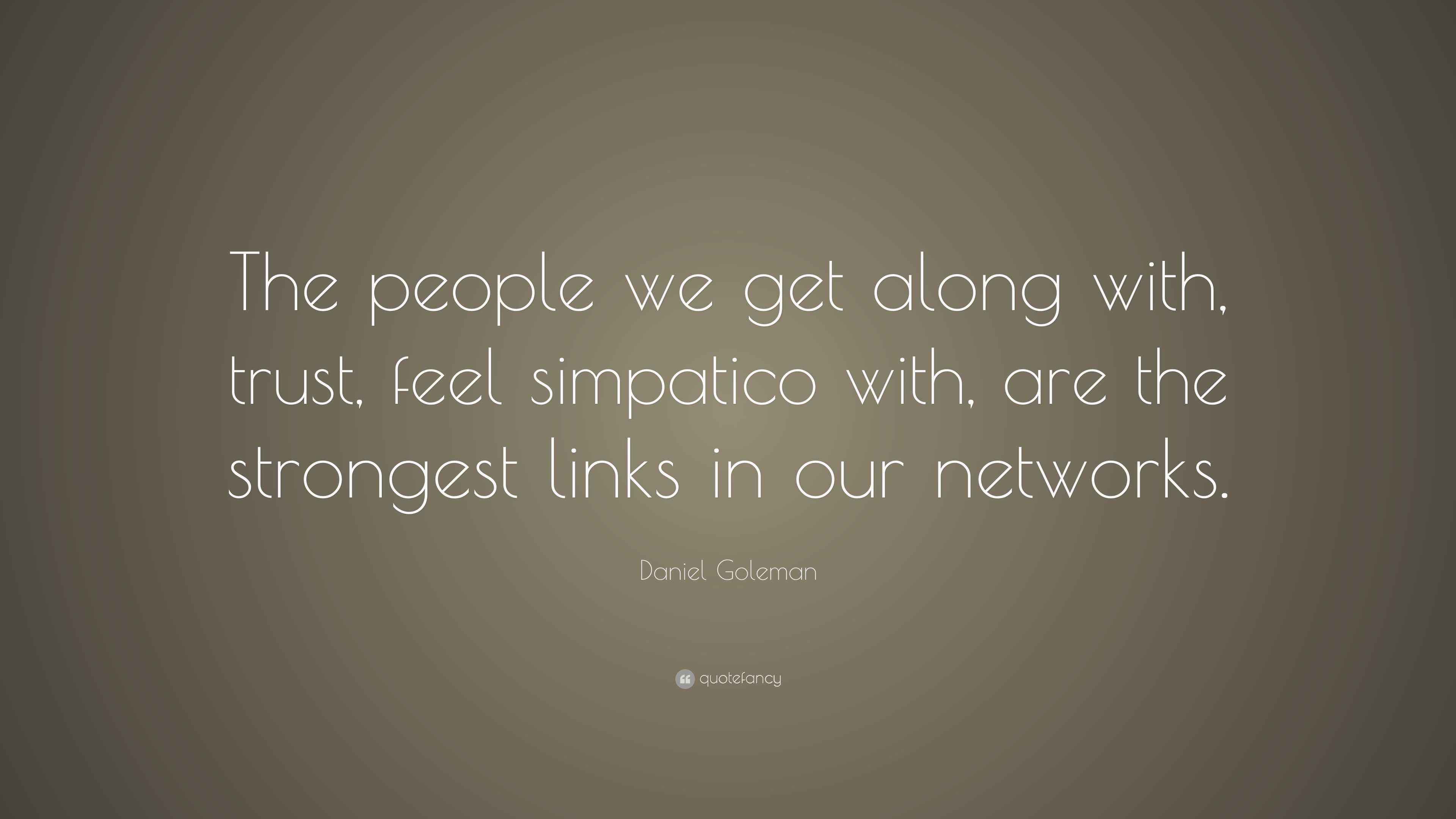 Daniel Goleman Quote: “The people we get along with, trust, feel ...
