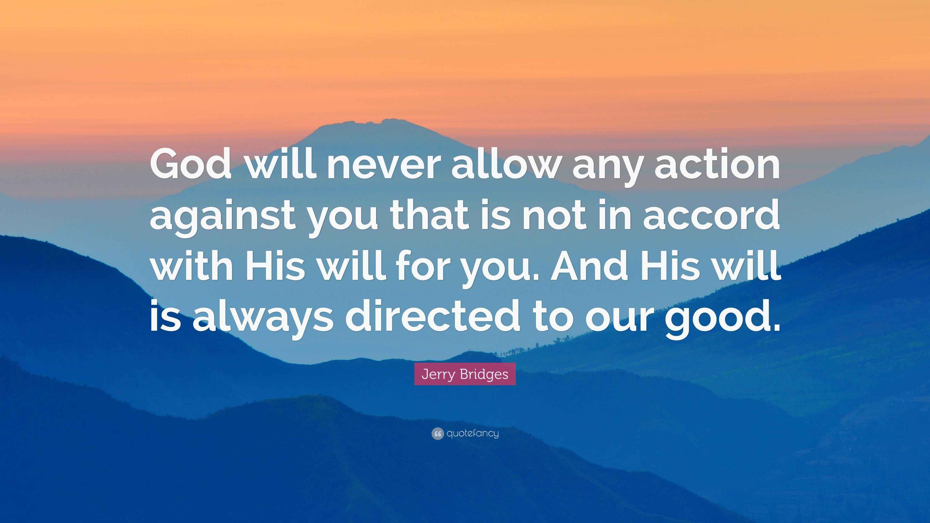 Jerry Bridges Quote: “God will never allow any action against you that ...