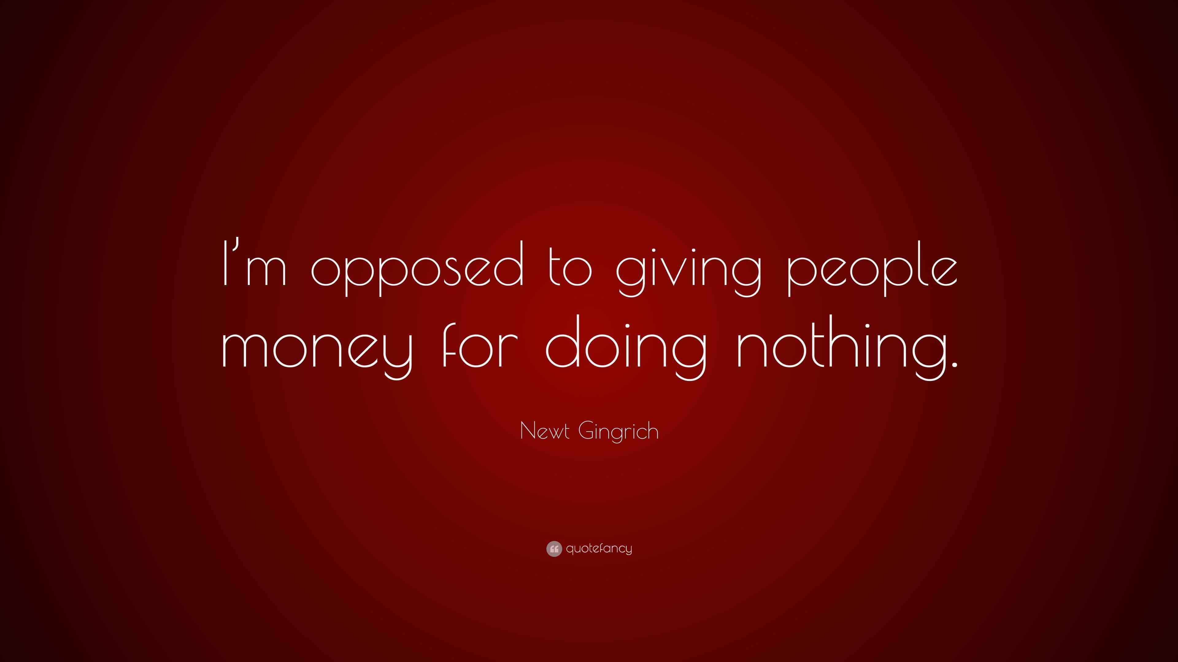 Newt Gingrich Quote: “I’m opposed to giving people money for doing ...