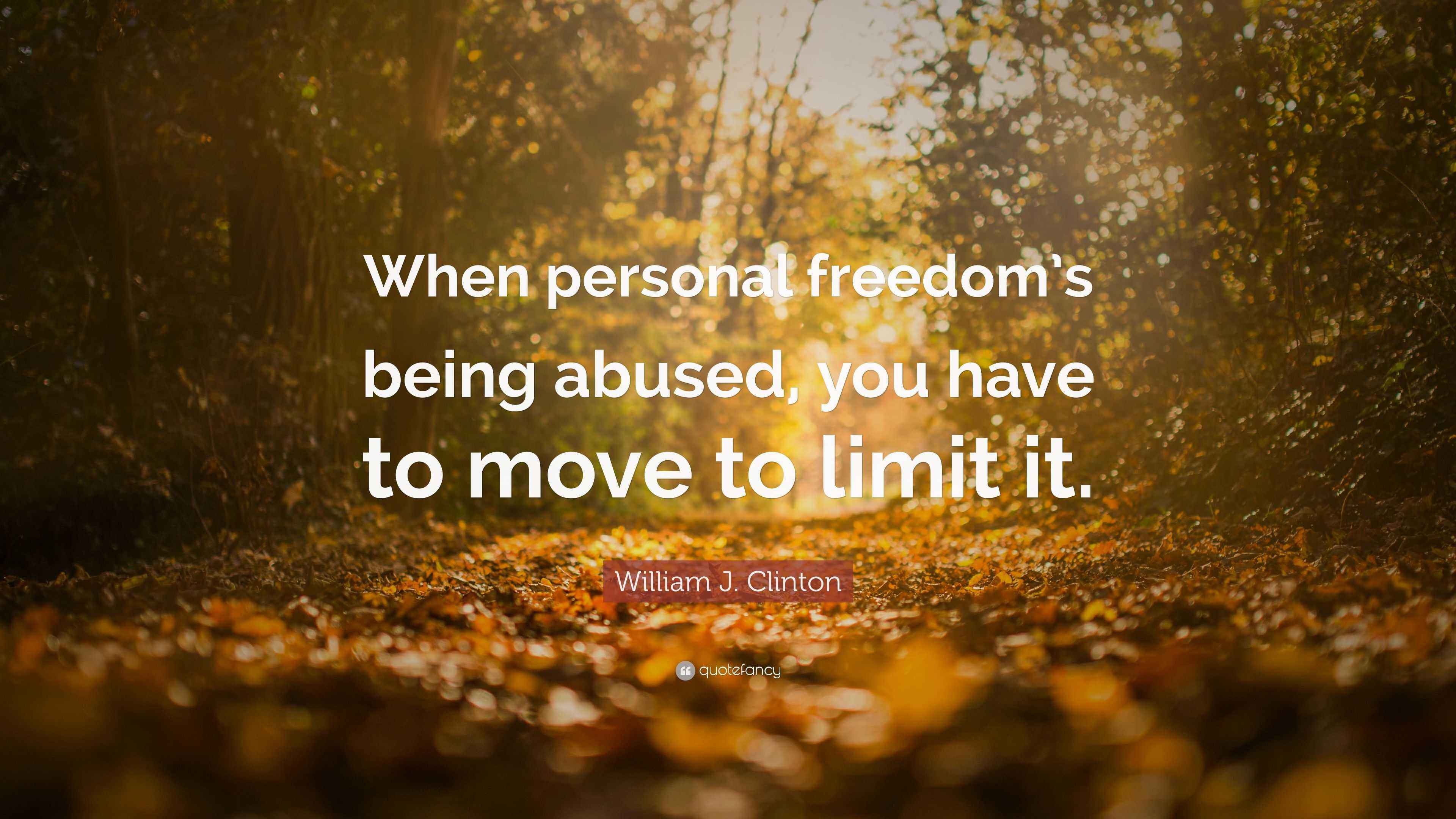 William J. Clinton Quote: “When personal freedom’s being abused, you ...