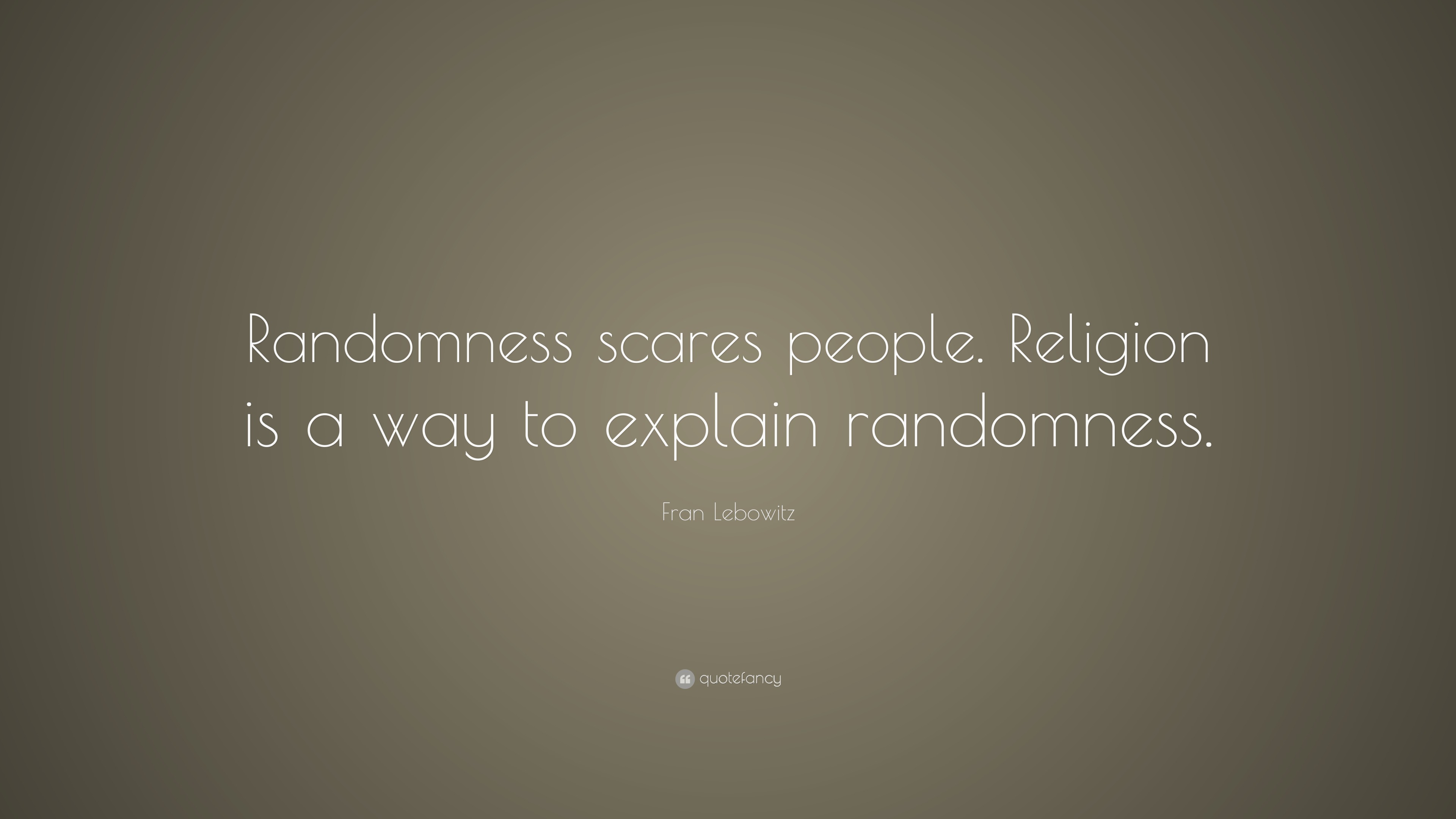 Fran Lebowitz Quote: “Randomness scares people. Religion is a way to ...