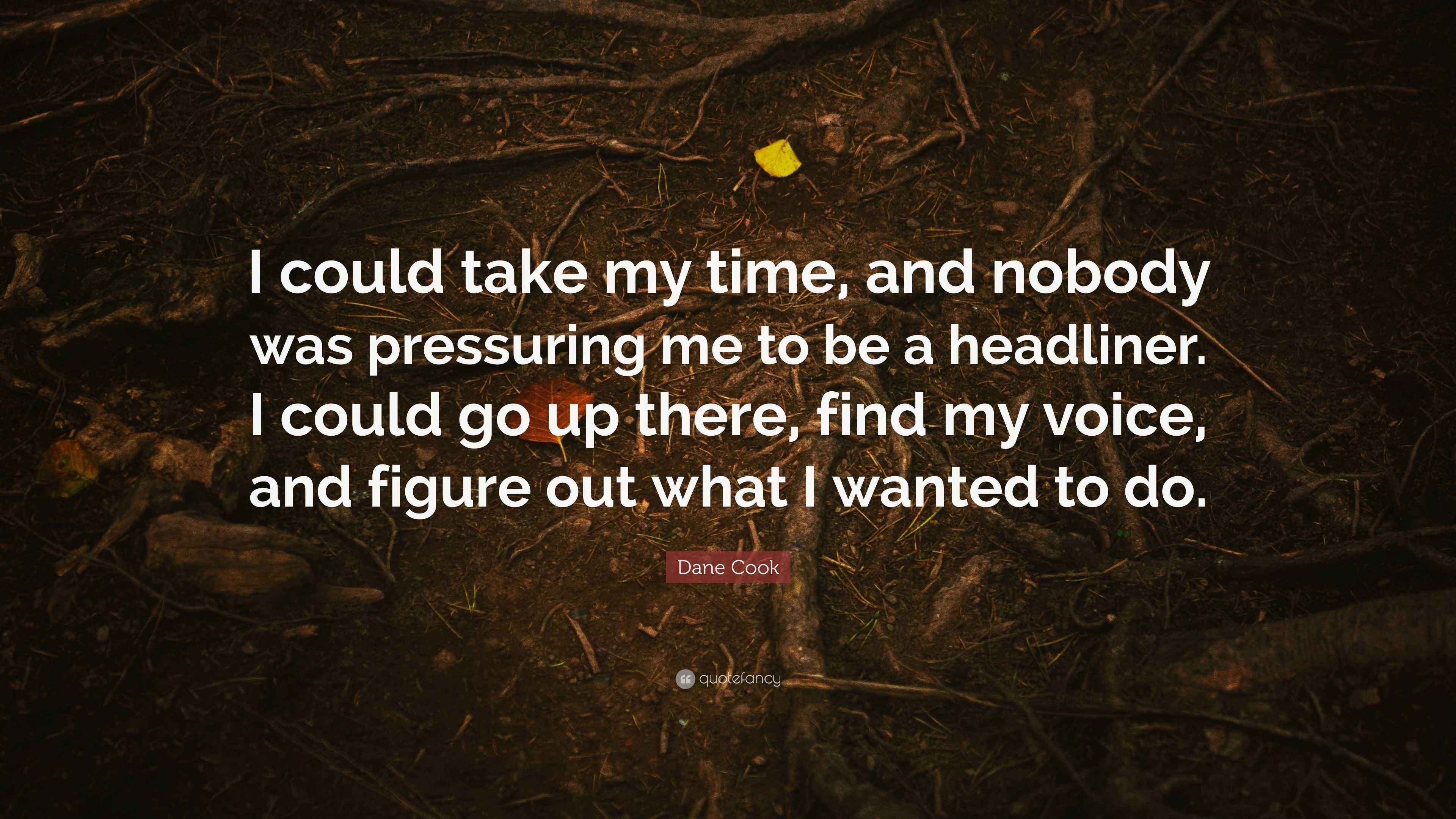 Dane Cook Quote: “I could take my time, and nobody was pressuring me to ...