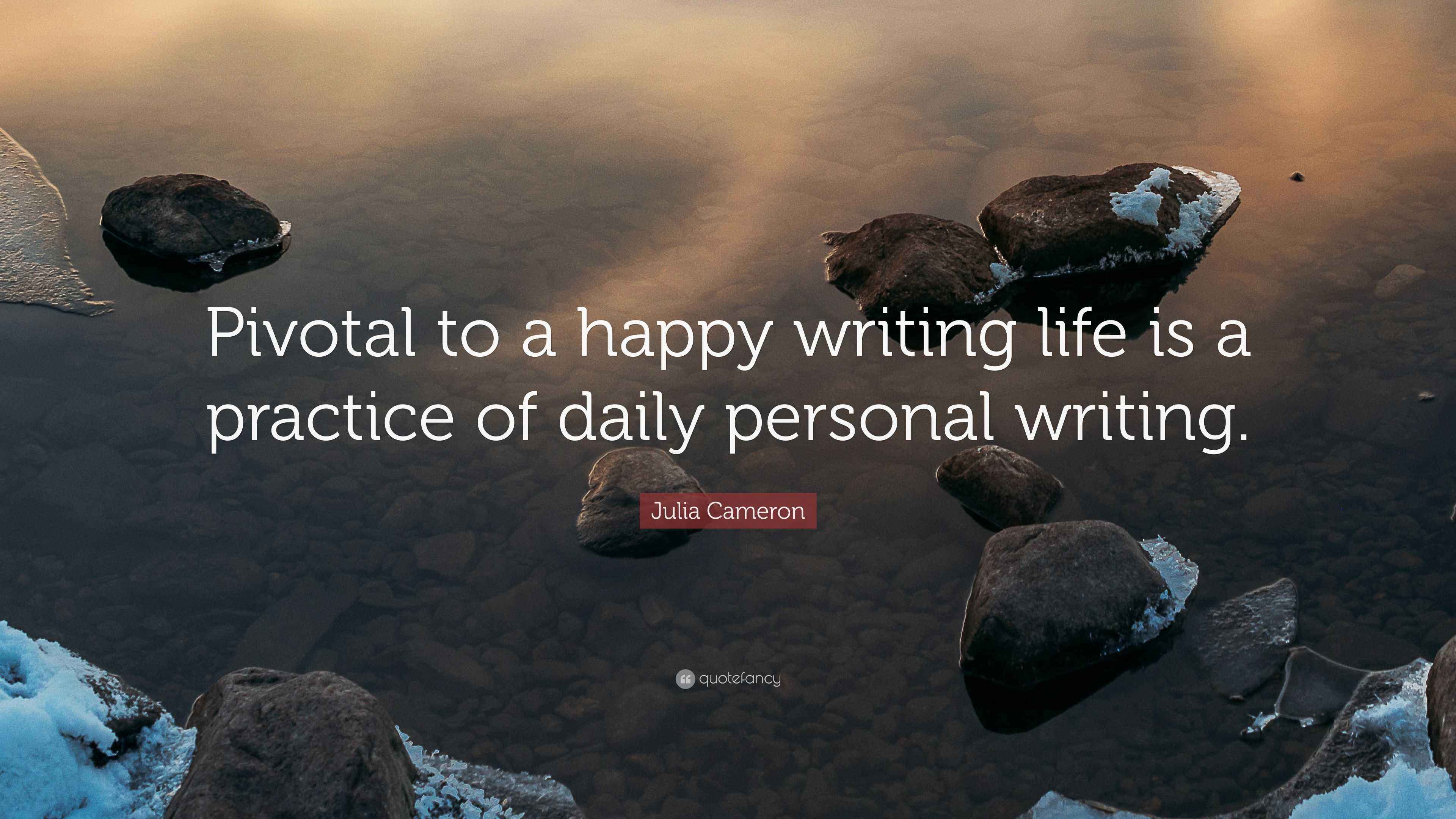 Julia Cameron Quote: “Pivotal to a happy writing life is a practice of ...