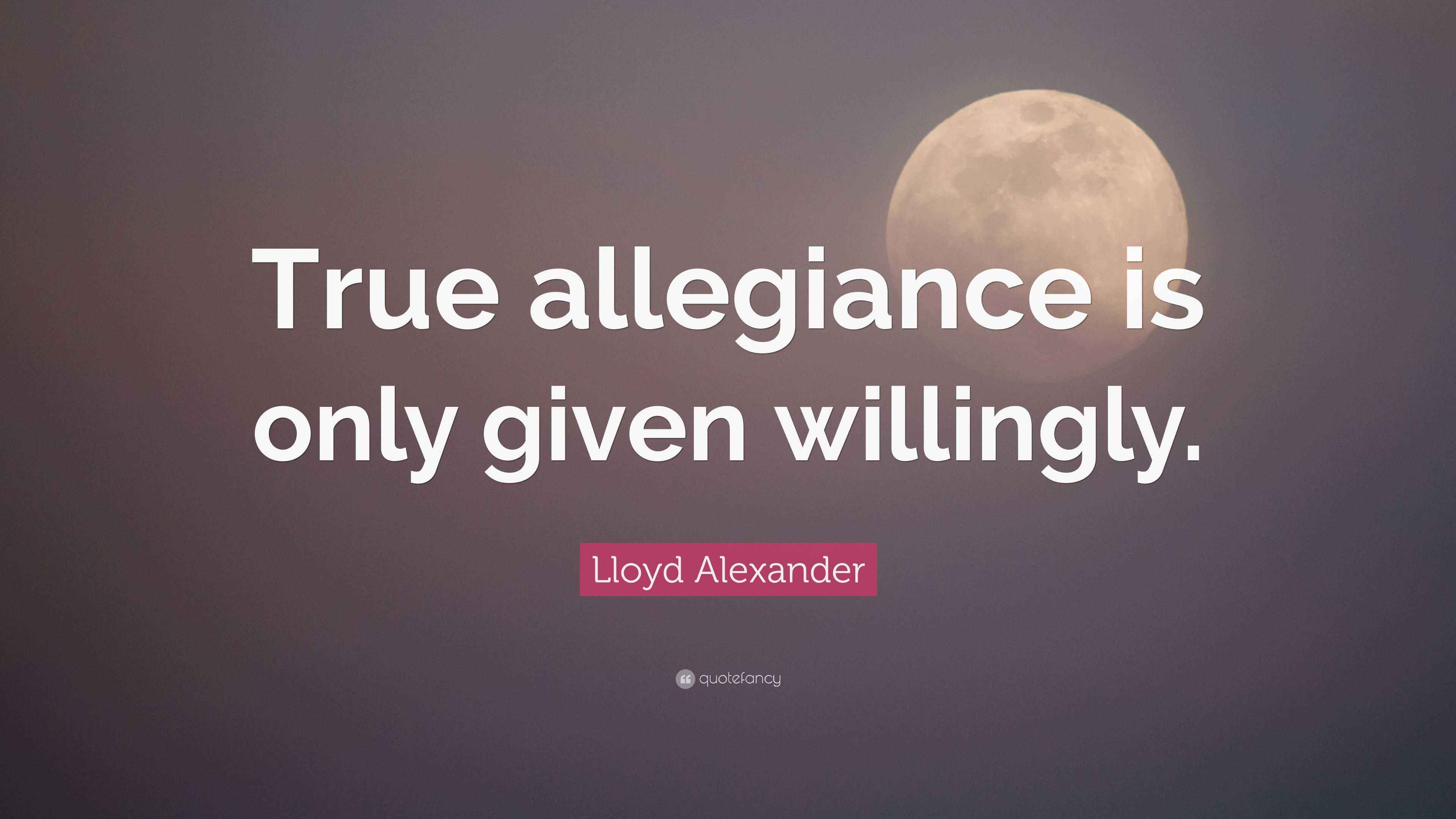 Lloyd Alexander Quote: “True allegiance is only given willingly.”