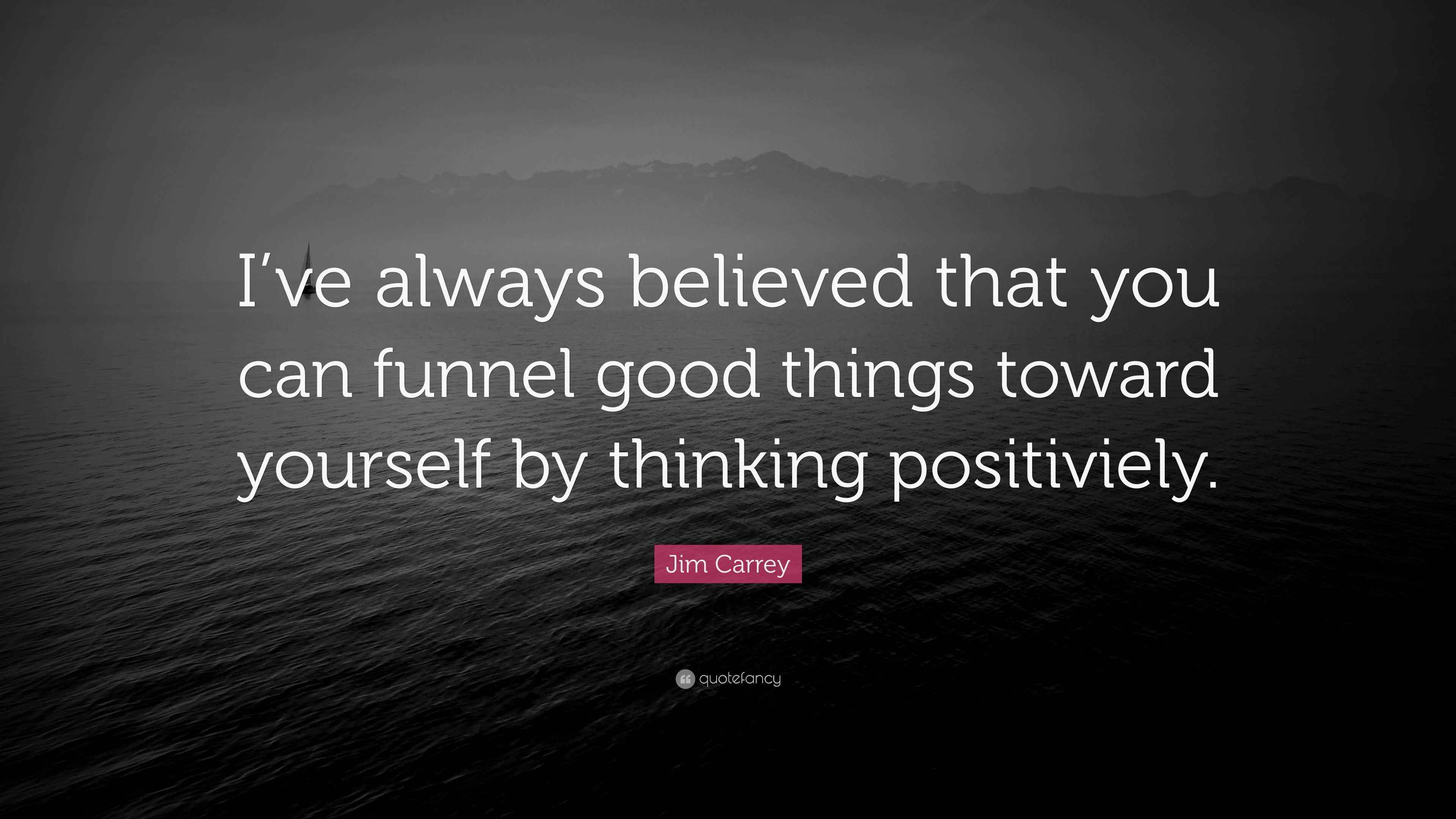 Jim Carrey Quote: “I’ve always believed that you can funnel good things ...