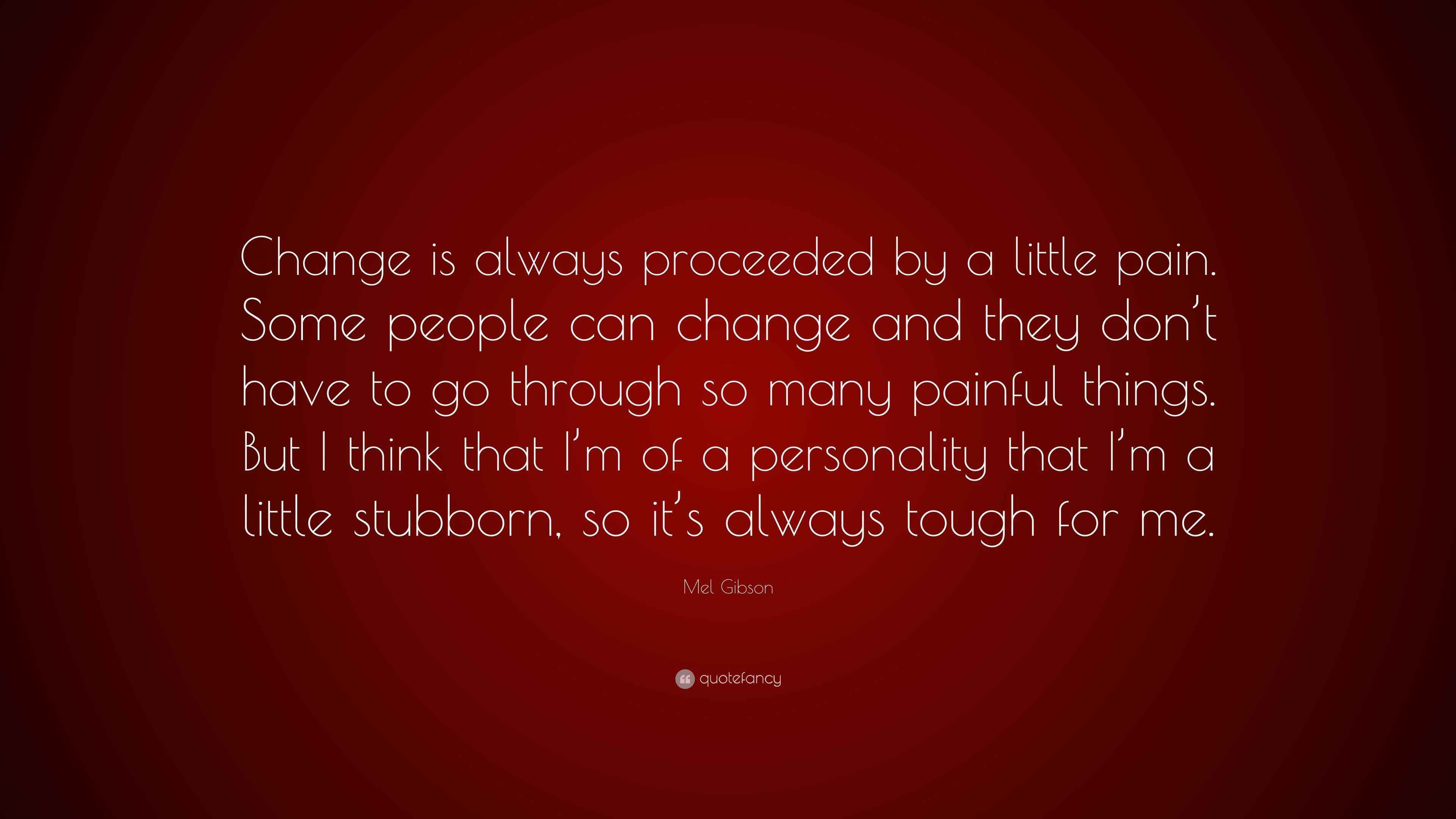Mel Gibson Quote: “Change is always proceeded by a little pain. Some ...