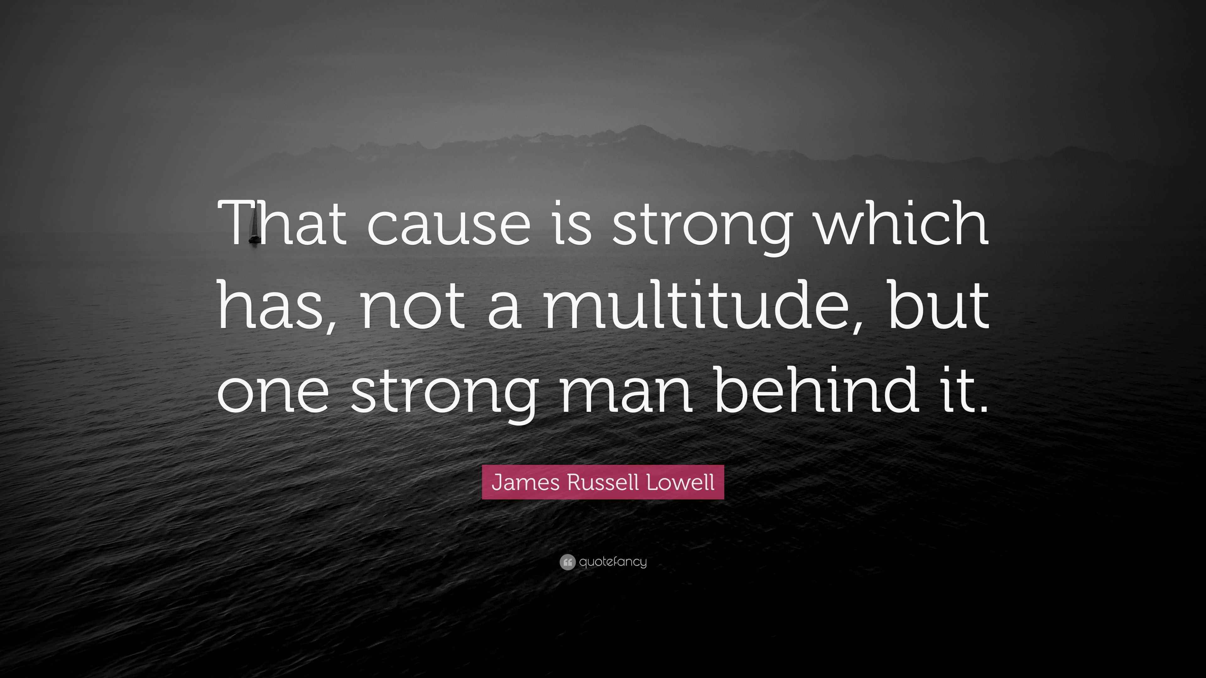 James Russell Lowell Quote: “That cause is strong which has, not a ...