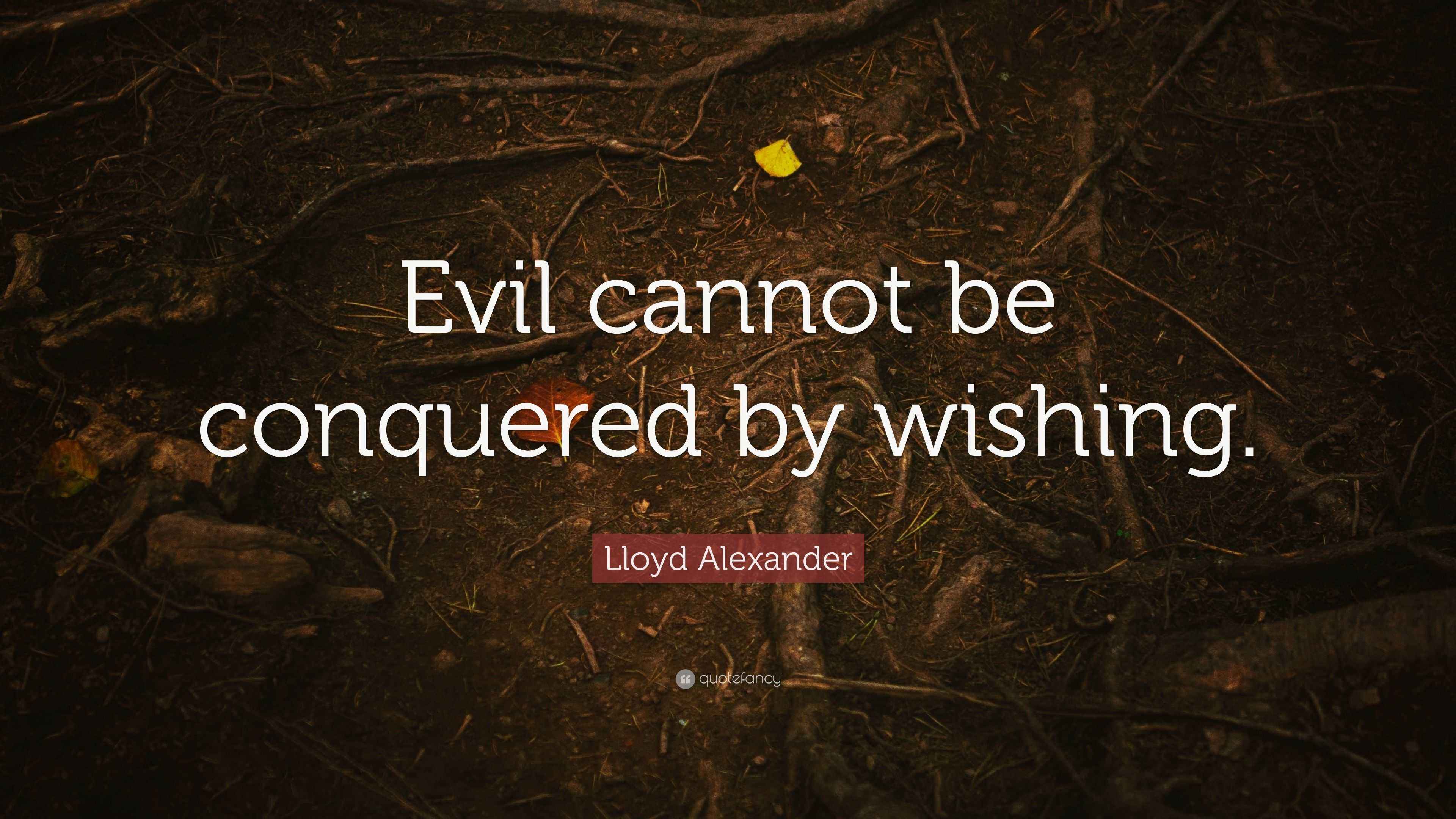 Lloyd Alexander Quote: “Evil cannot be conquered by wishing.”