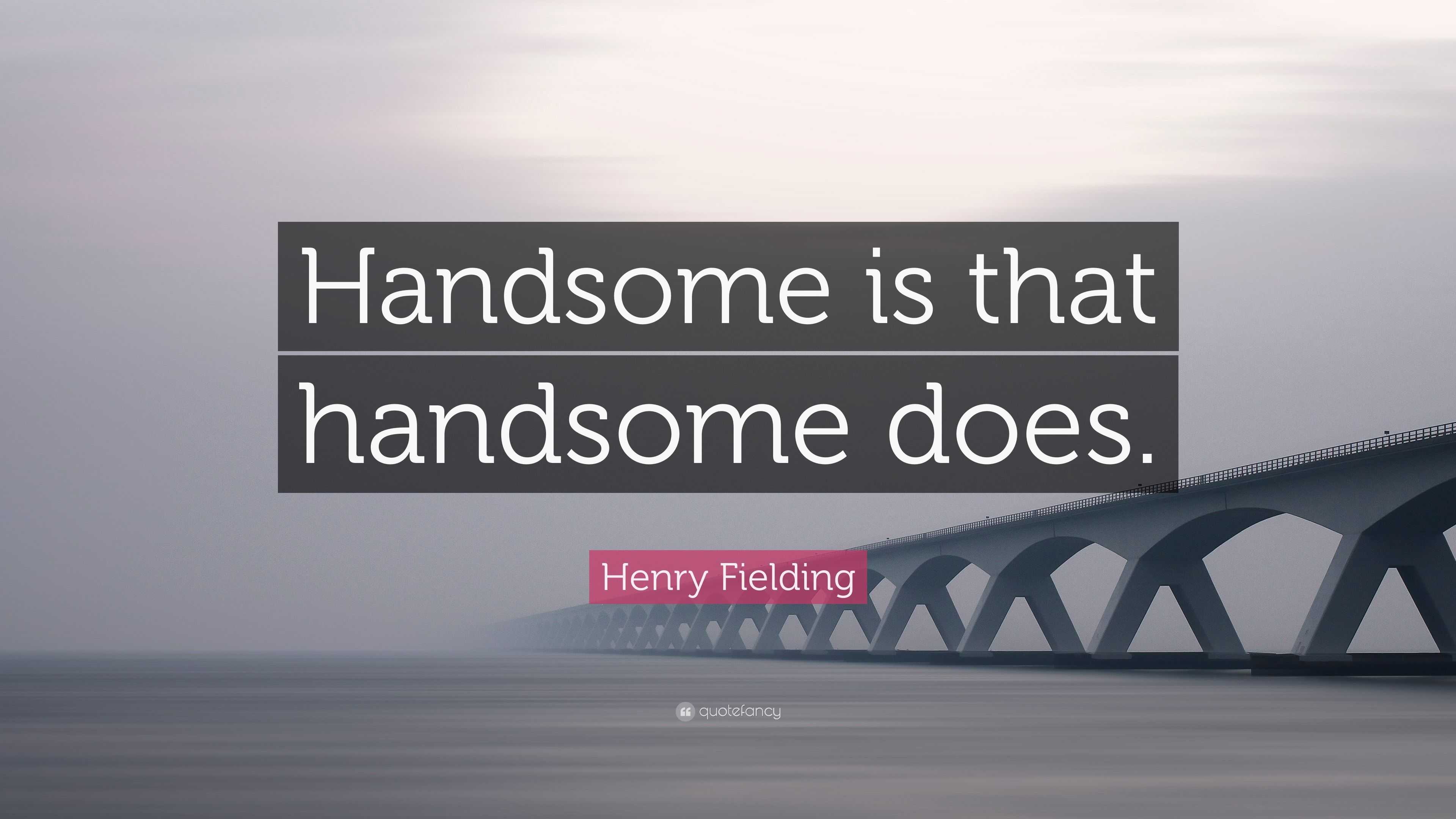 Henry Fielding Quote: “Handsome is that handsome does.”