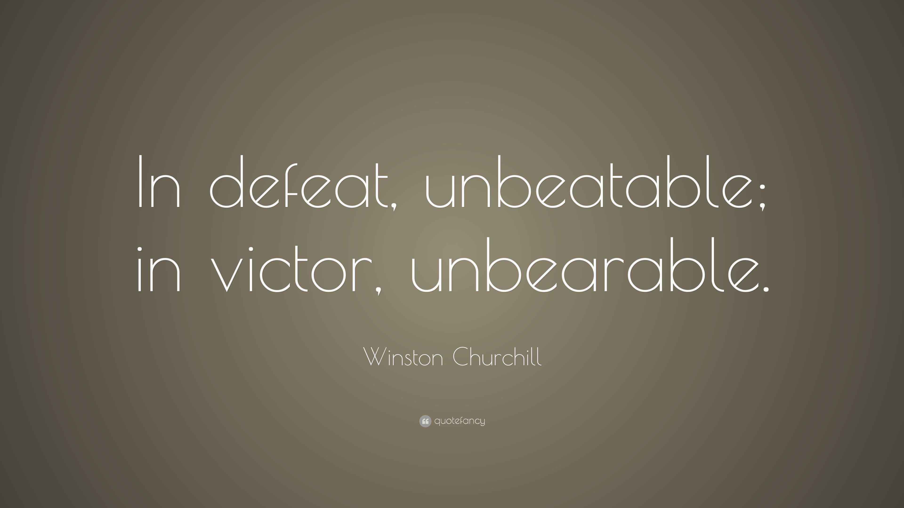 Winston Churchill Quote: “In defeat, unbeatable; in victor, unbearable.”