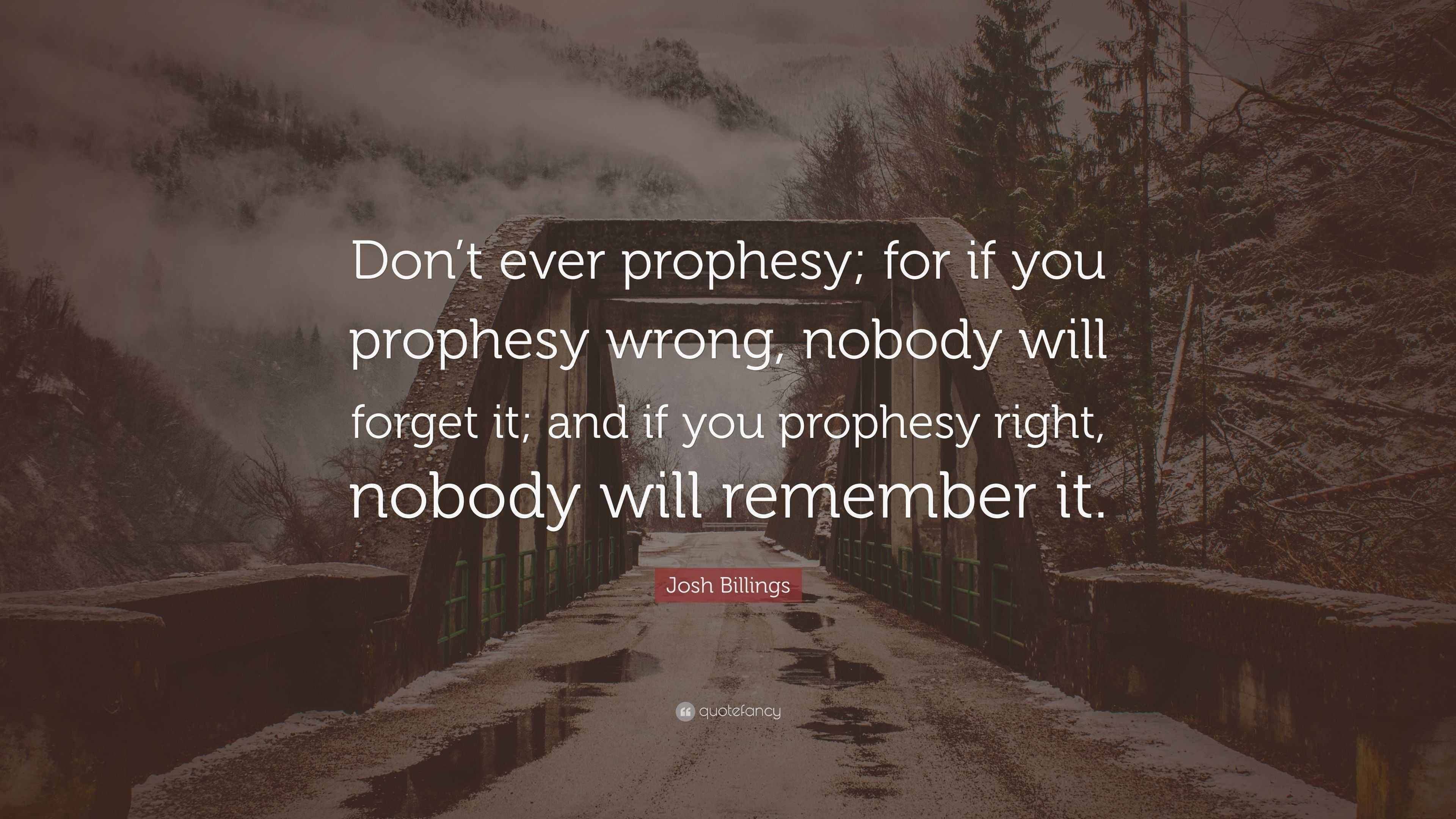 Josh Billings Quote: “Don’t ever prophesy; for if you prophesy wrong ...