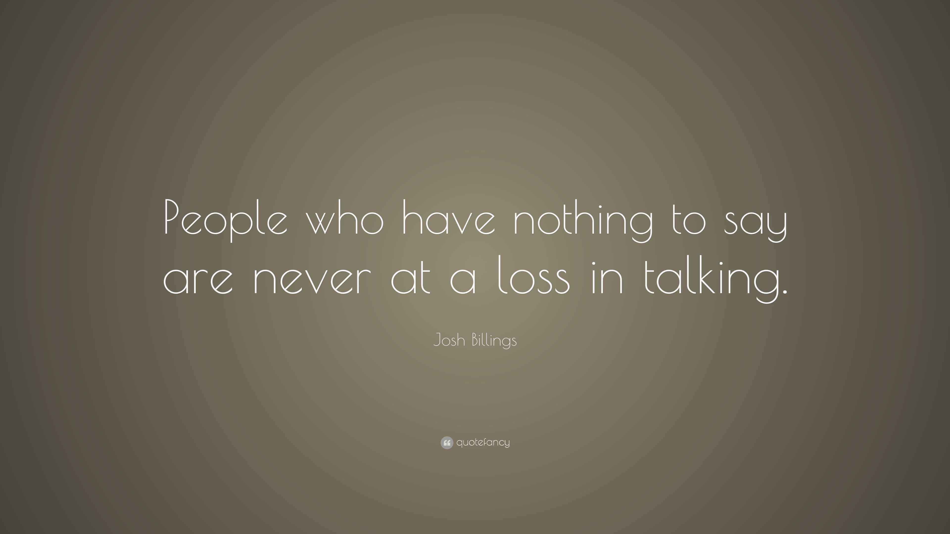 Josh Billings Quote: “People who have nothing to say are never at a ...