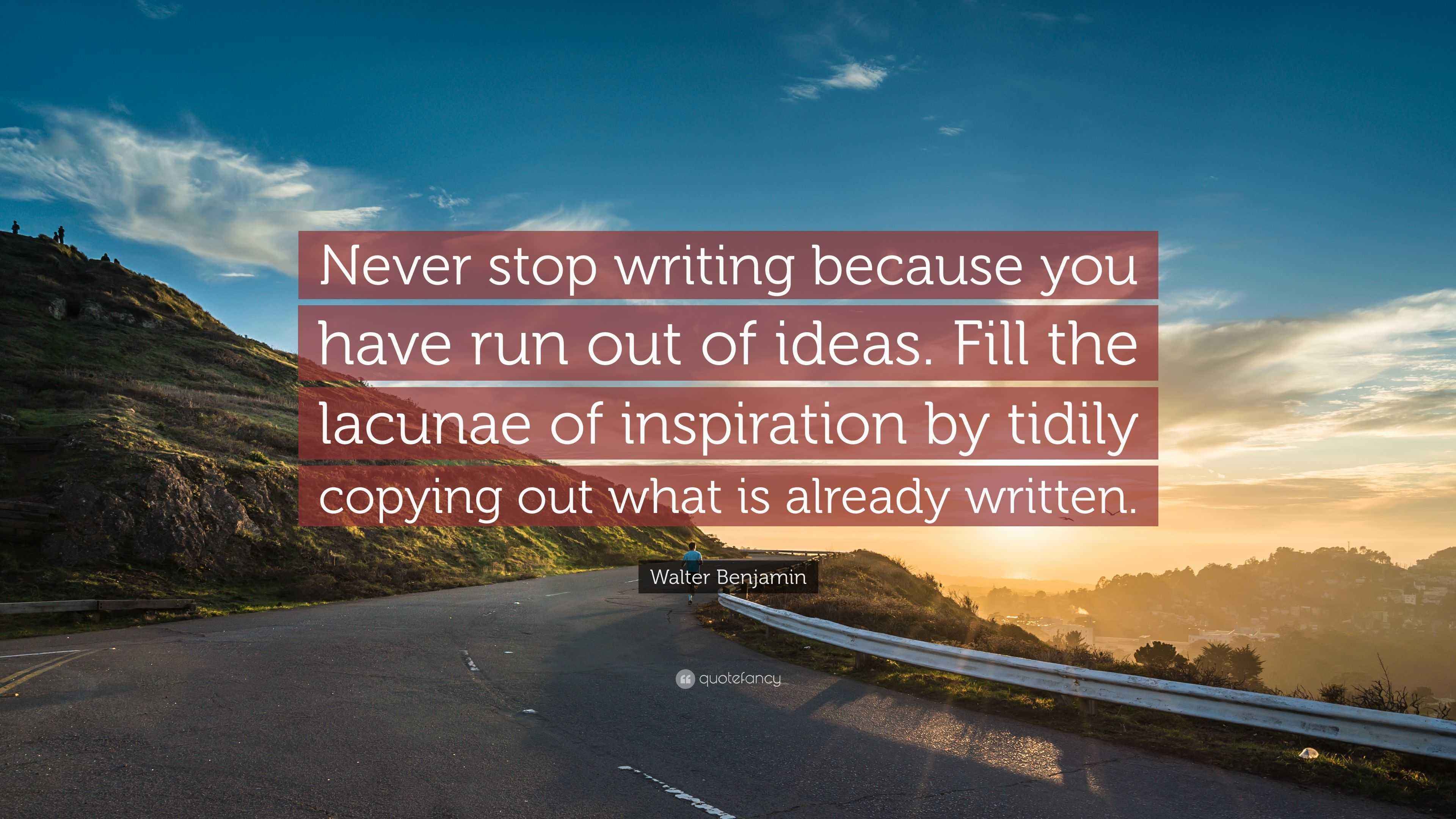 Walter Benjamin Quote: “Never stop writing because you have run out of ...