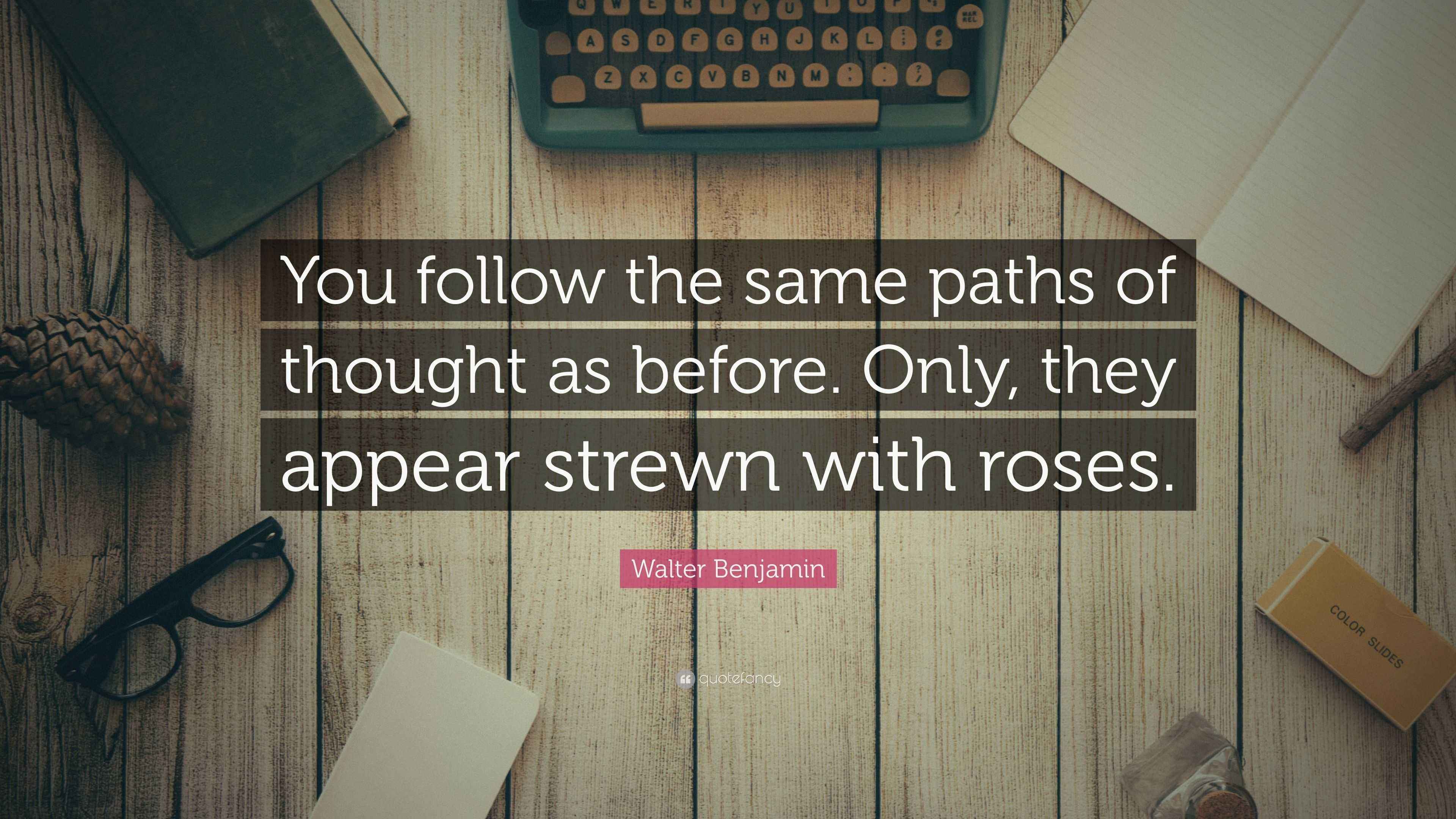 Walter Benjamin Quote: “You follow the same paths of thought as before ...