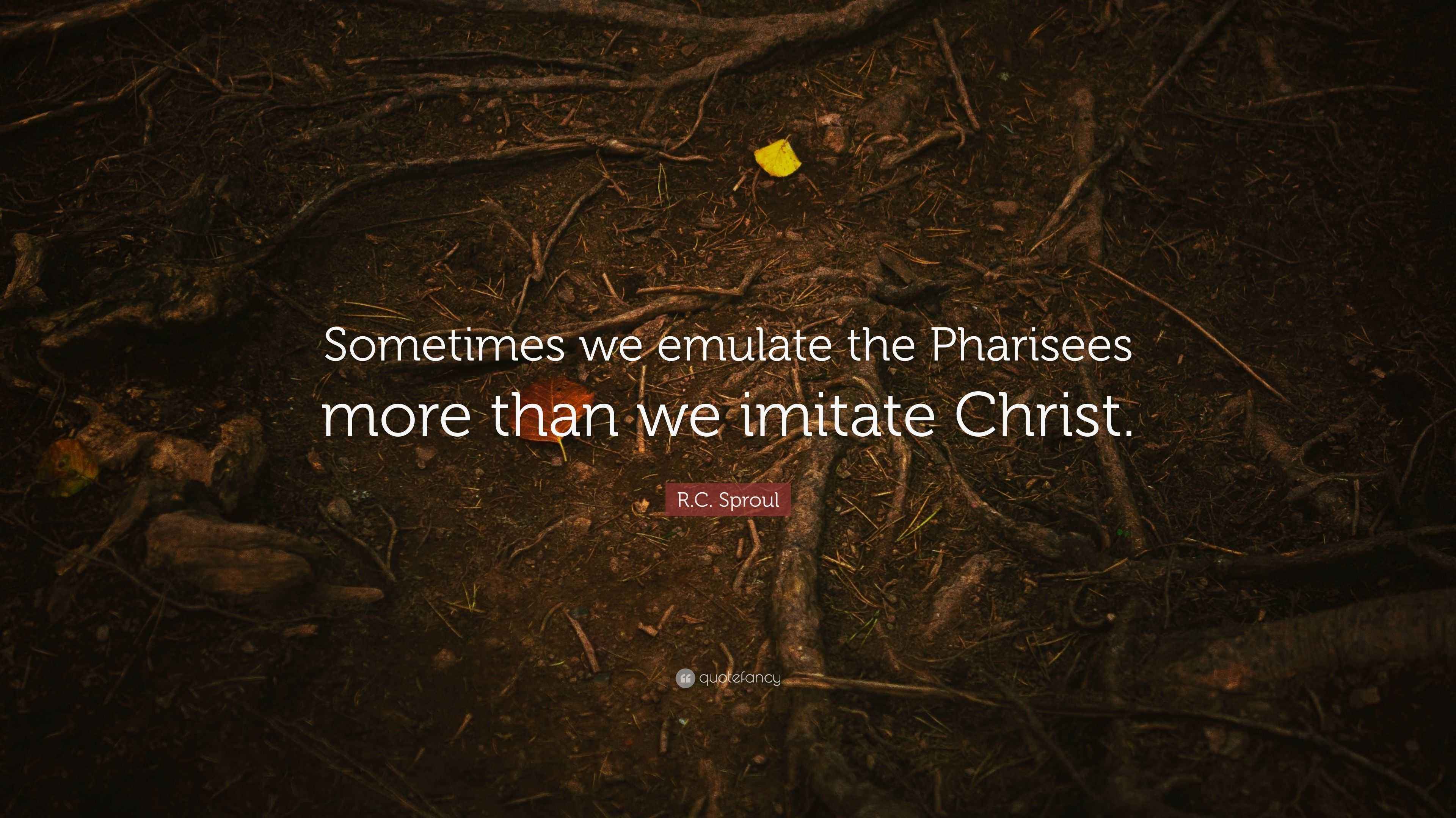 R.C. Sproul Quote: “Sometimes we emulate the Pharisees more than we ...