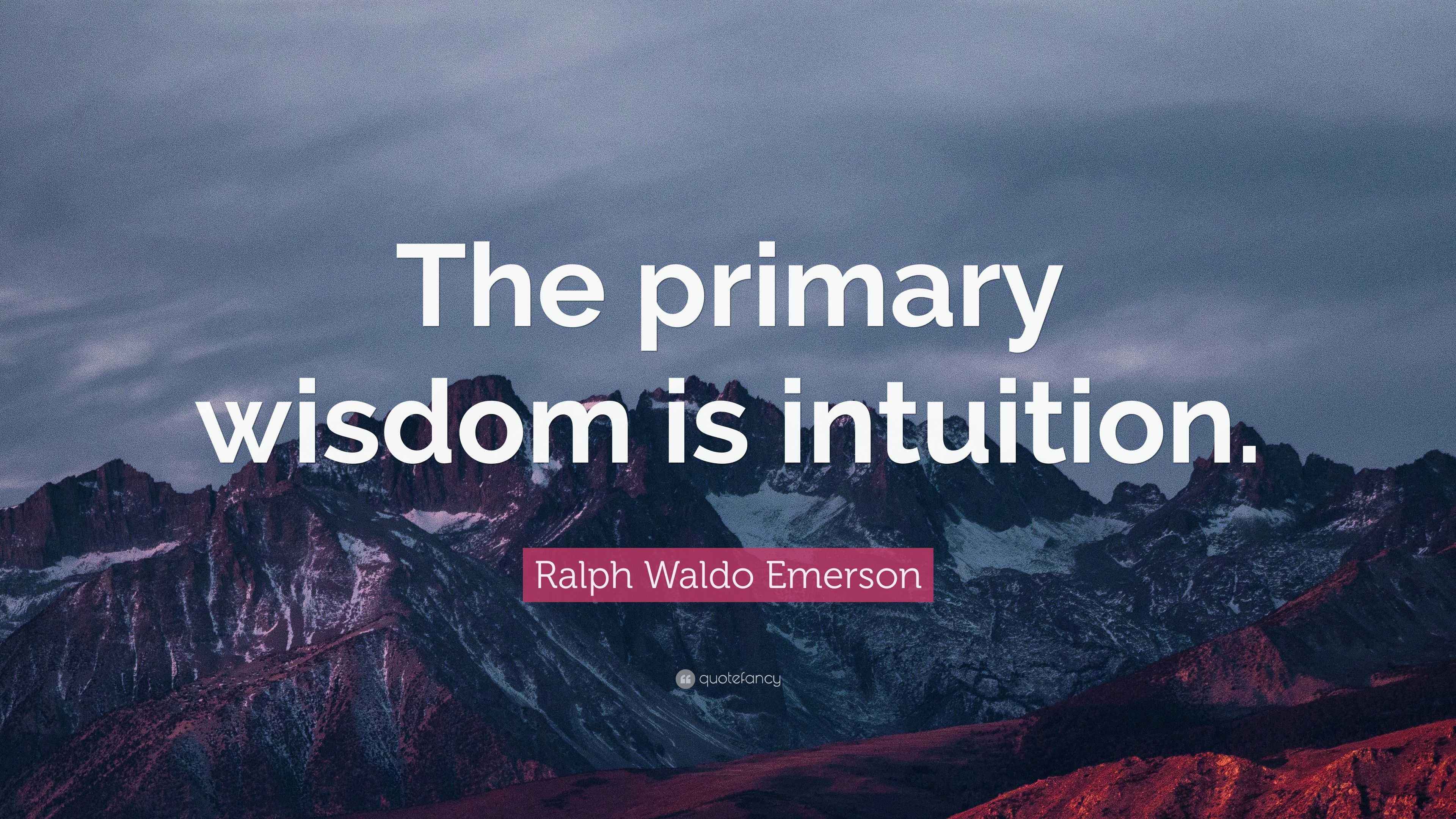 Ralph Waldo Emerson Quote: “The primary wisdom is intuition.”