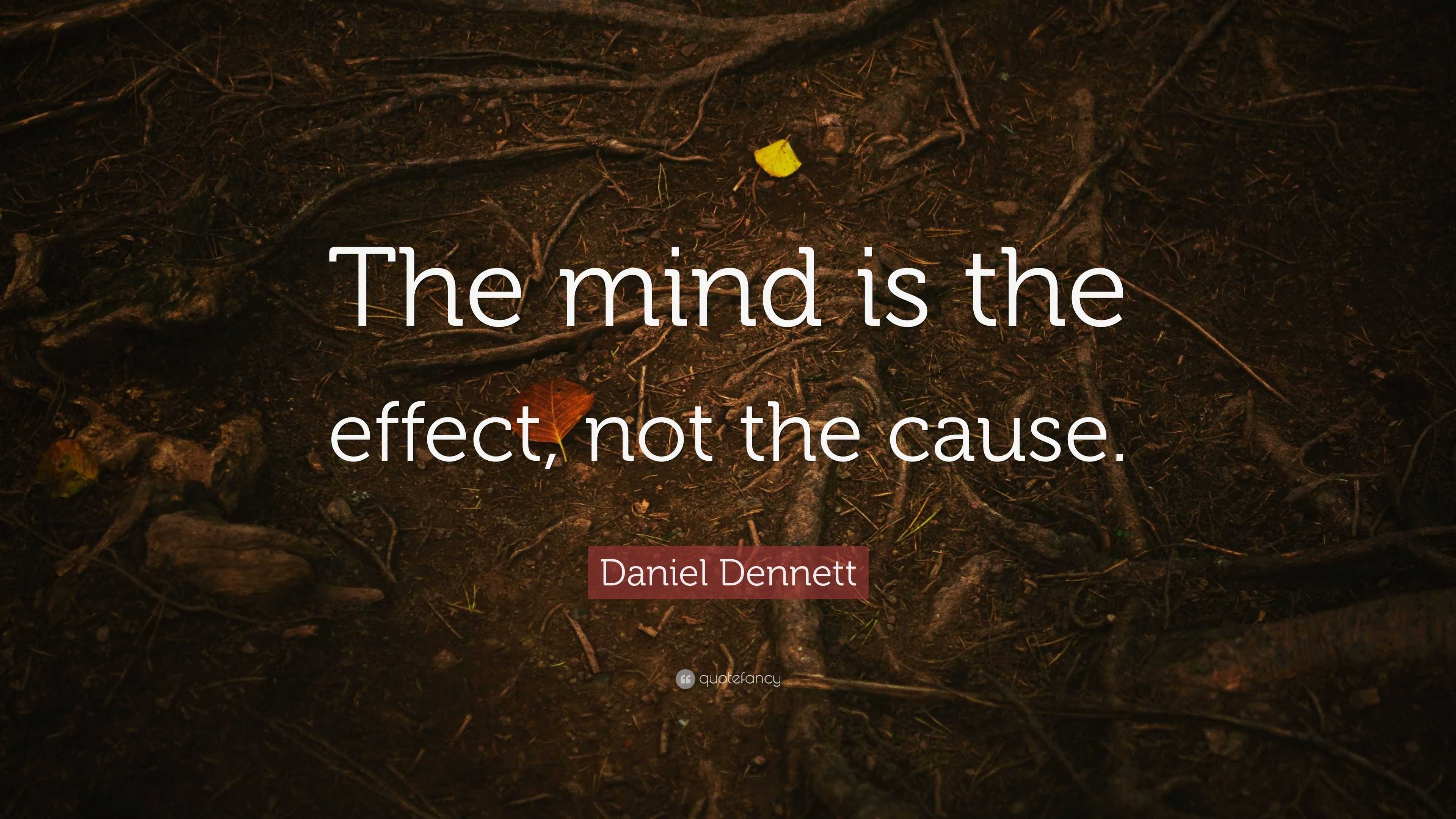 Daniel Dennett Quote: “The mind is the effect, not the cause.”