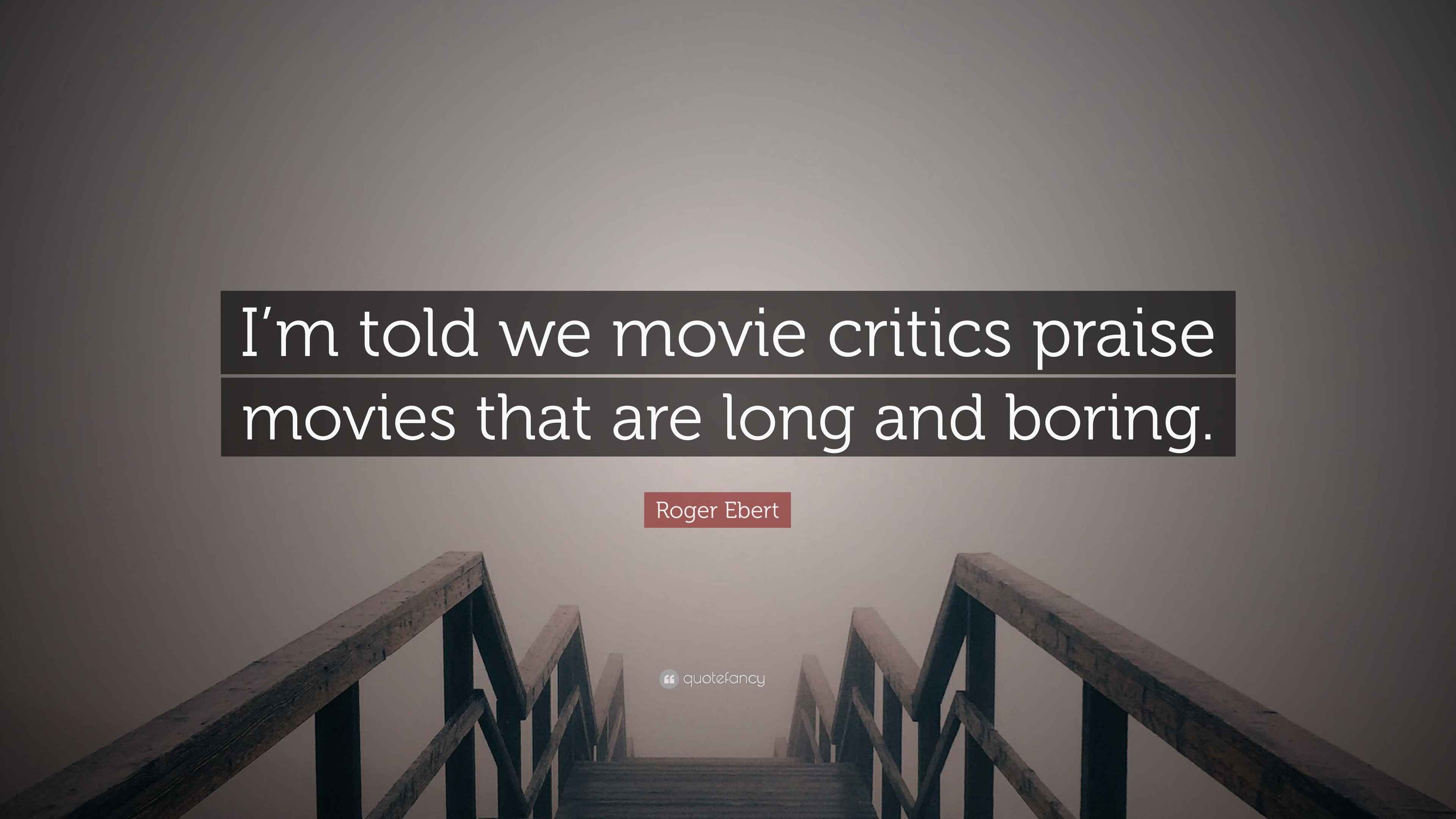 Roger Ebert Quote: “I’m told we movie critics praise movies that are ...