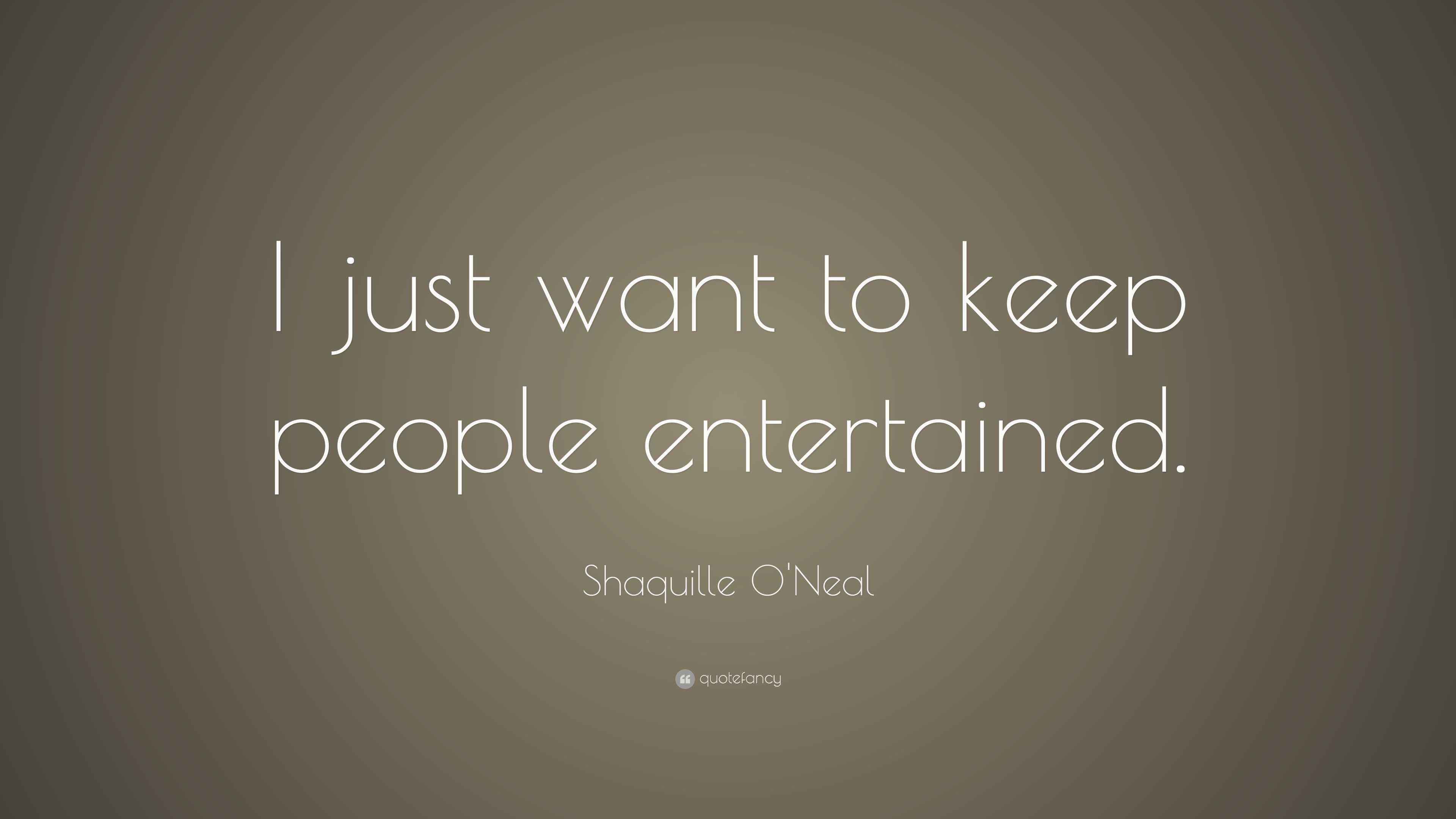 Shaquille O'Neal Quote: “I just want to keep people entertained.”