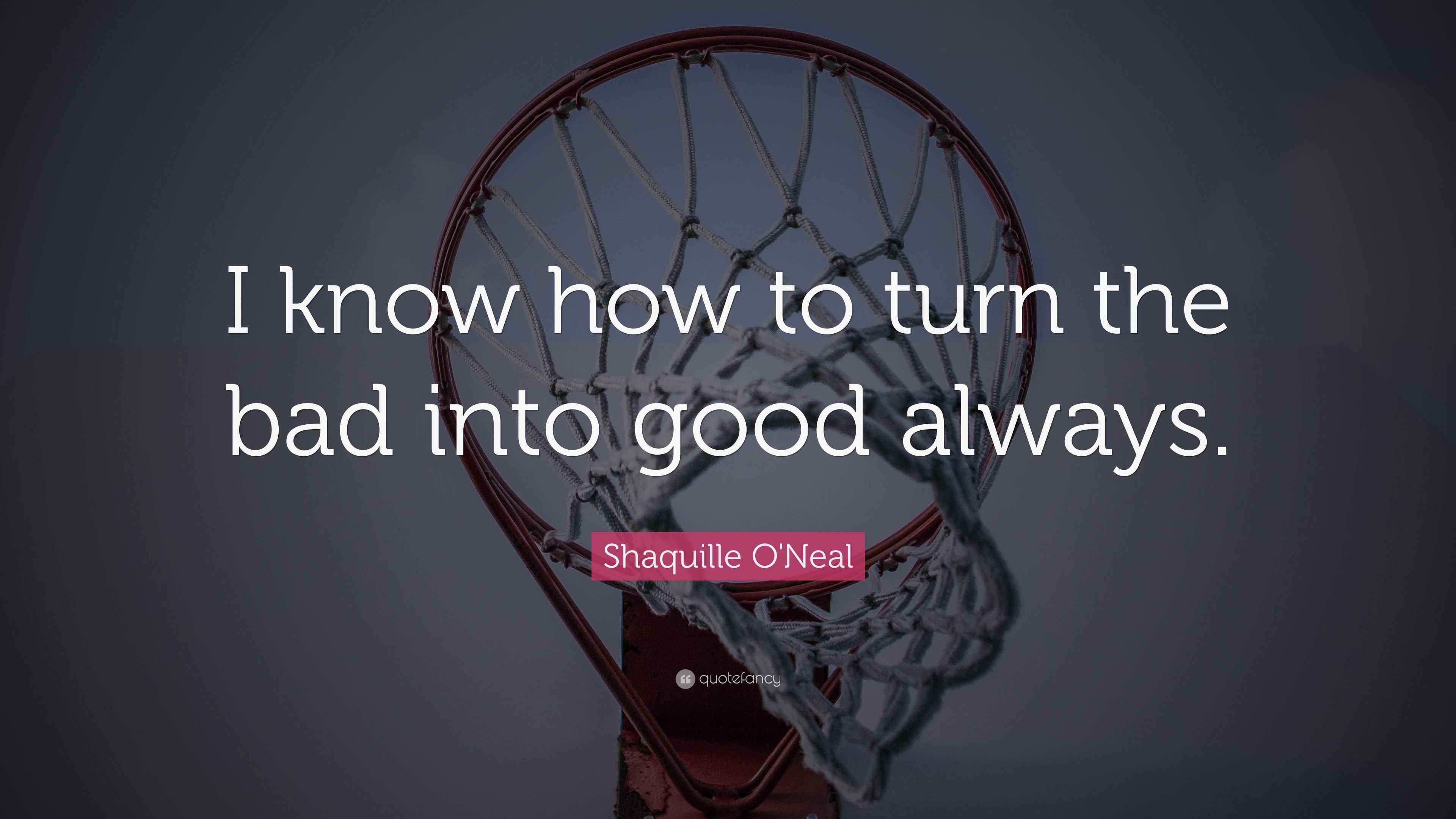 Shaquille O'Neal Quote: “I know how to turn the bad into good always.”