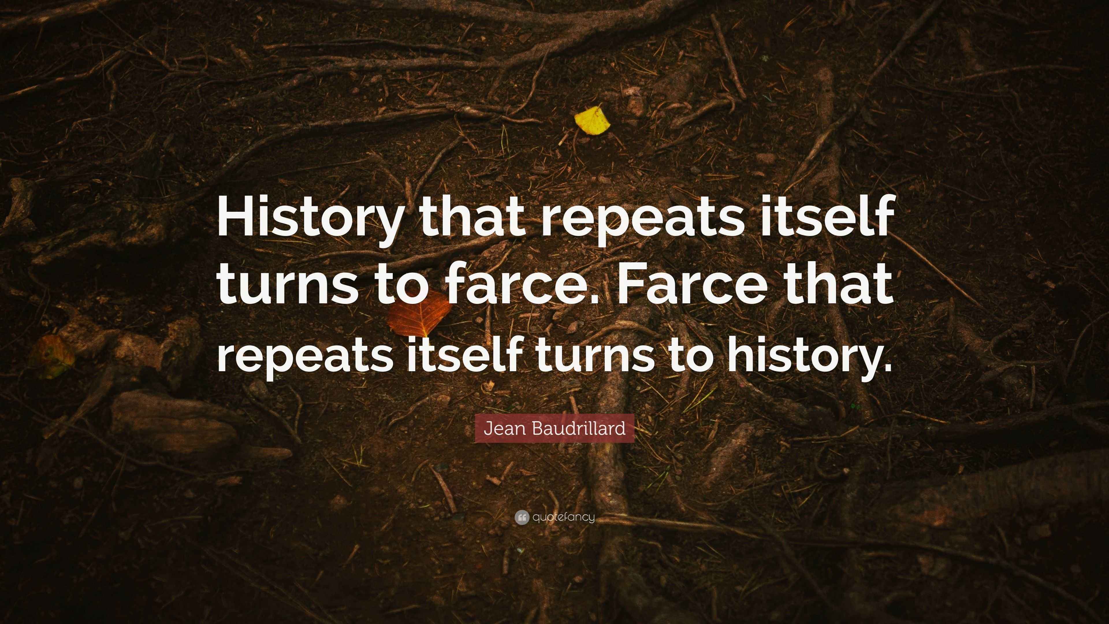 Jean Baudrillard Quote: “History that repeats itself turns to farce ...
